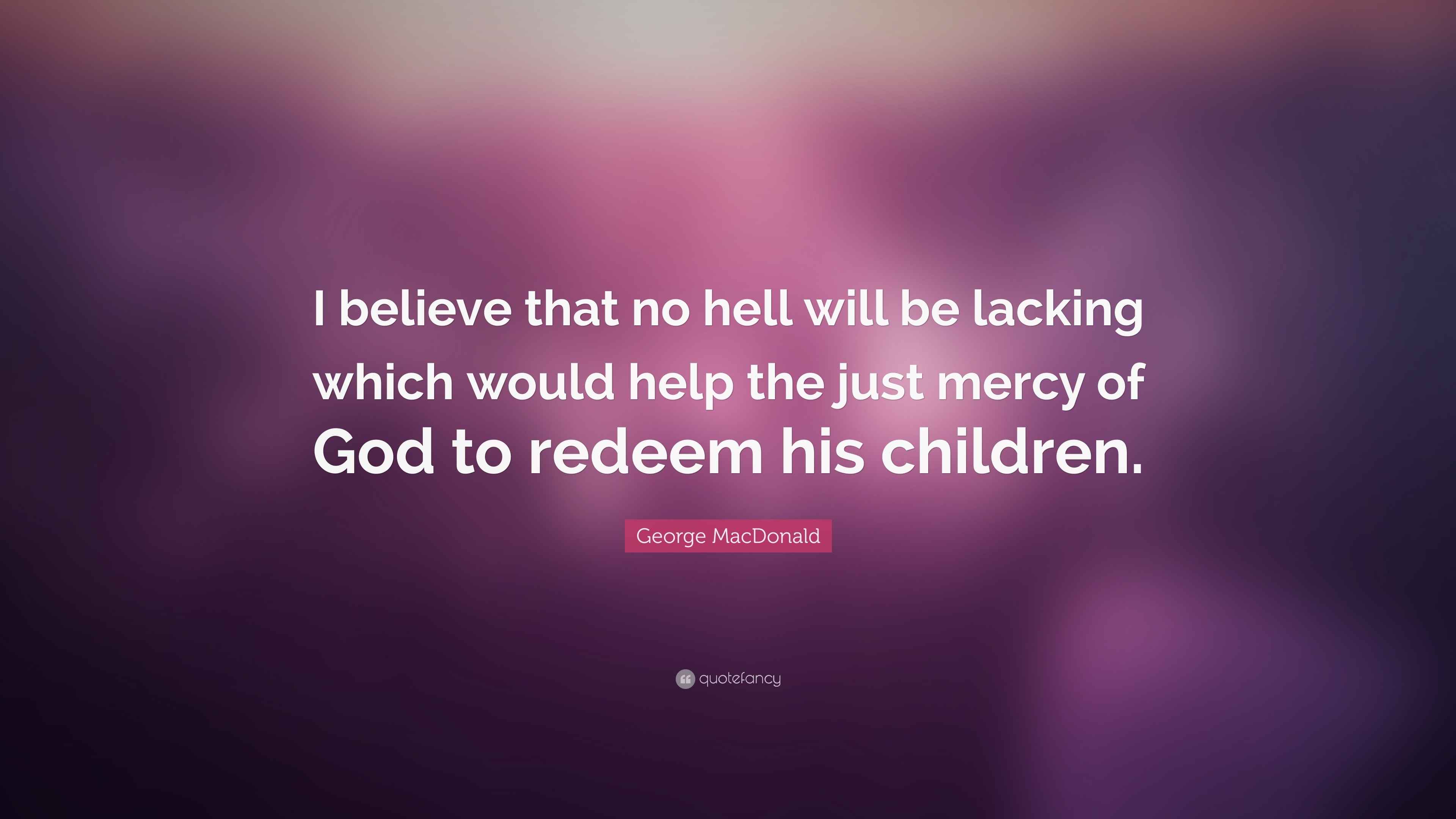 George MacDonald Quote: “I believe that no hell will be lacking which ...