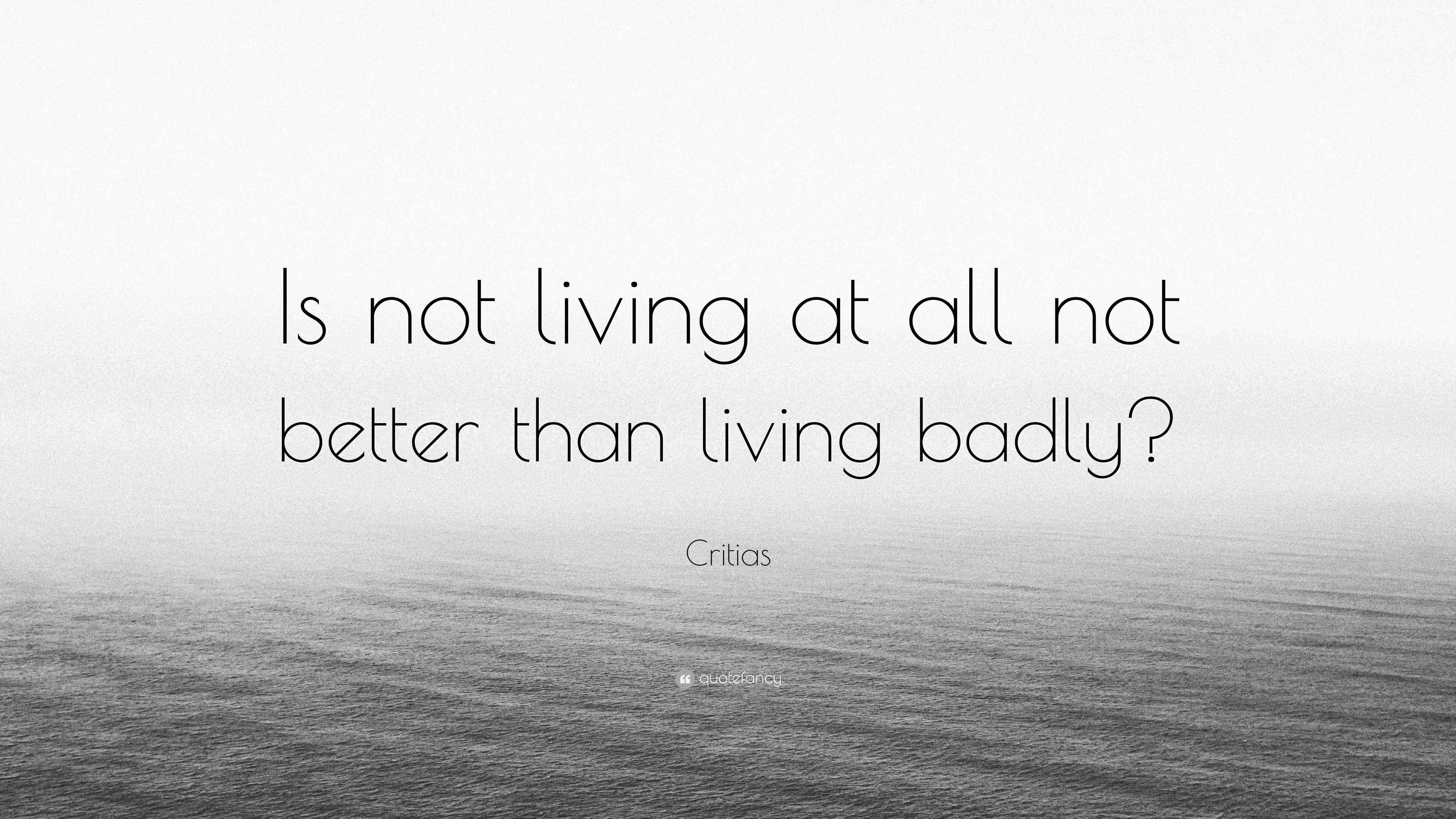 Critias Quote: “Is not living at all not better than living badly?”