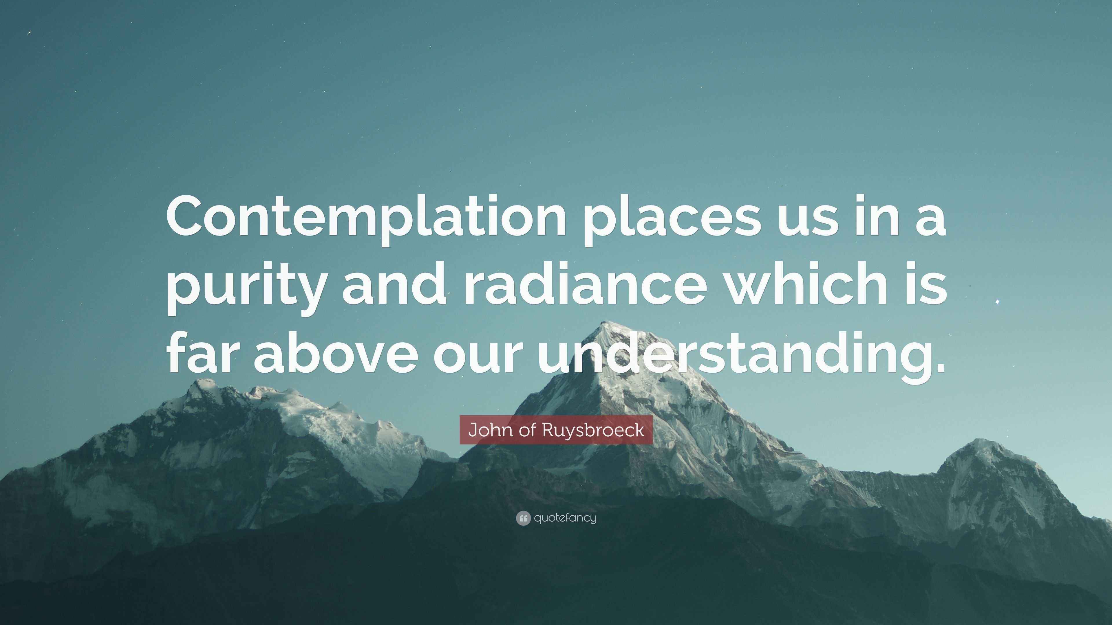 John of Ruysbroeck Quote: “Contemplation places us in a purity and ...