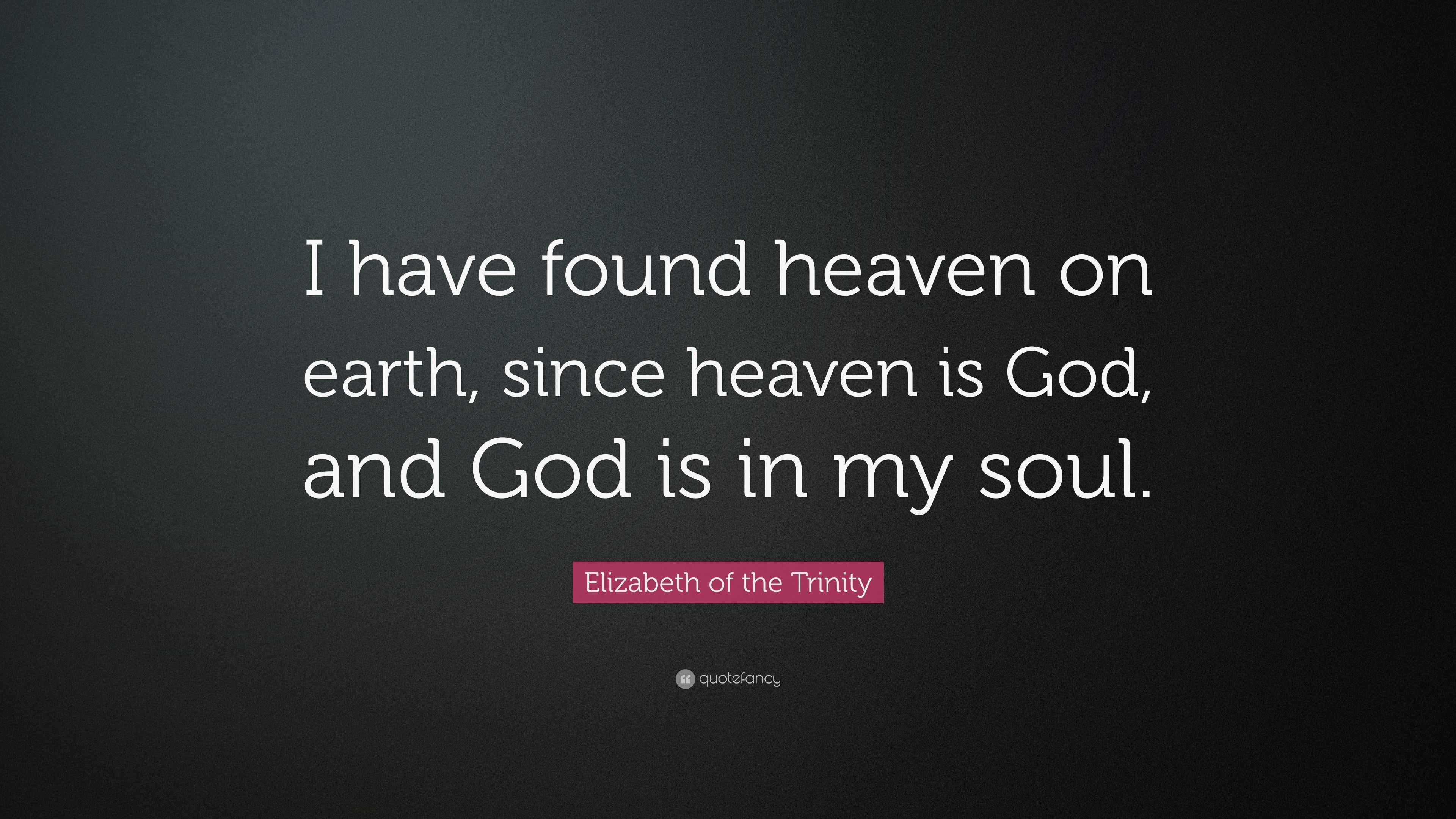 Elizabeth of the Trinity Quote: “I have found heaven on earth, since ...