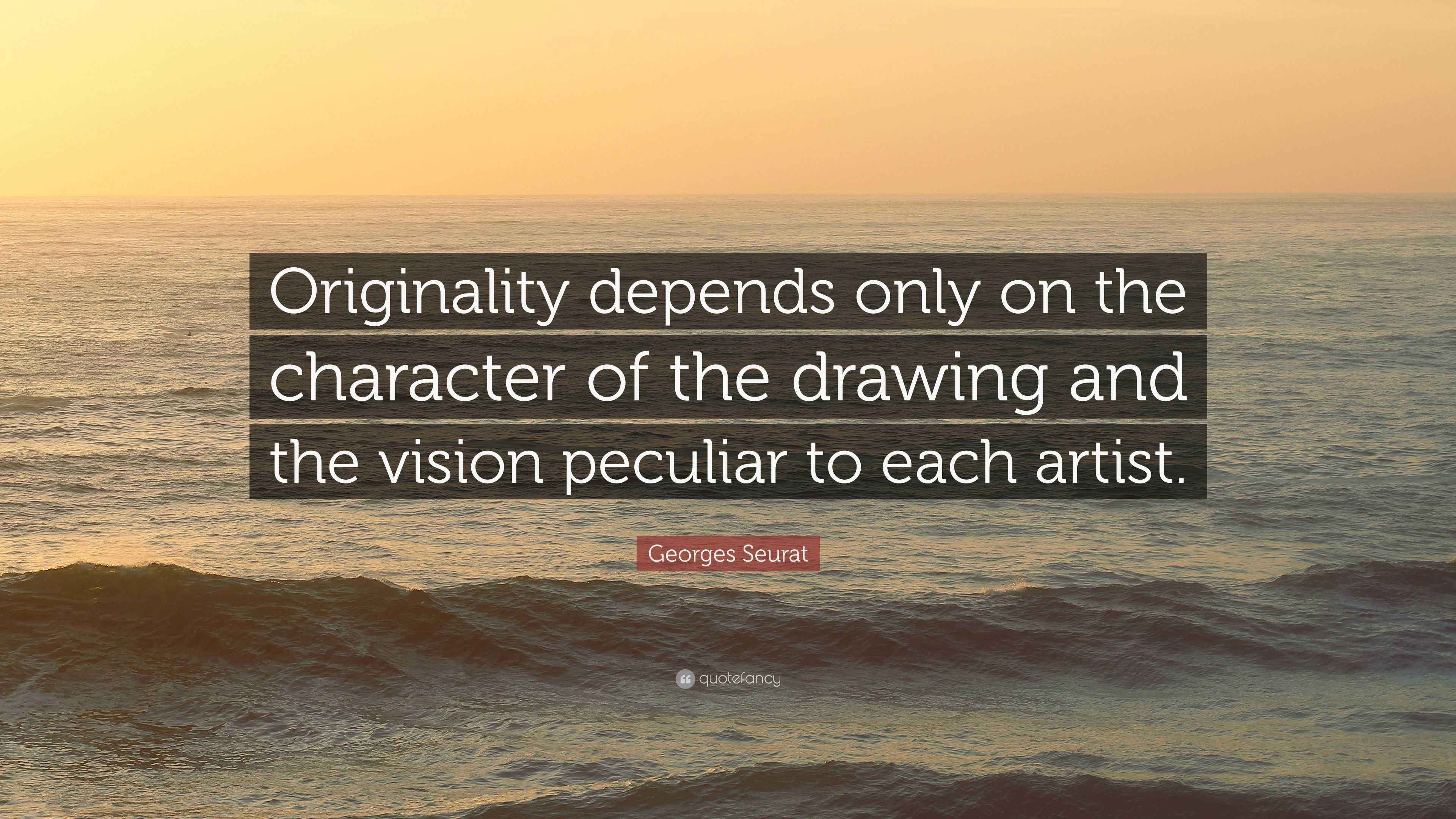 Georges Seurat Quote: “Originality depends only on the character of the ...