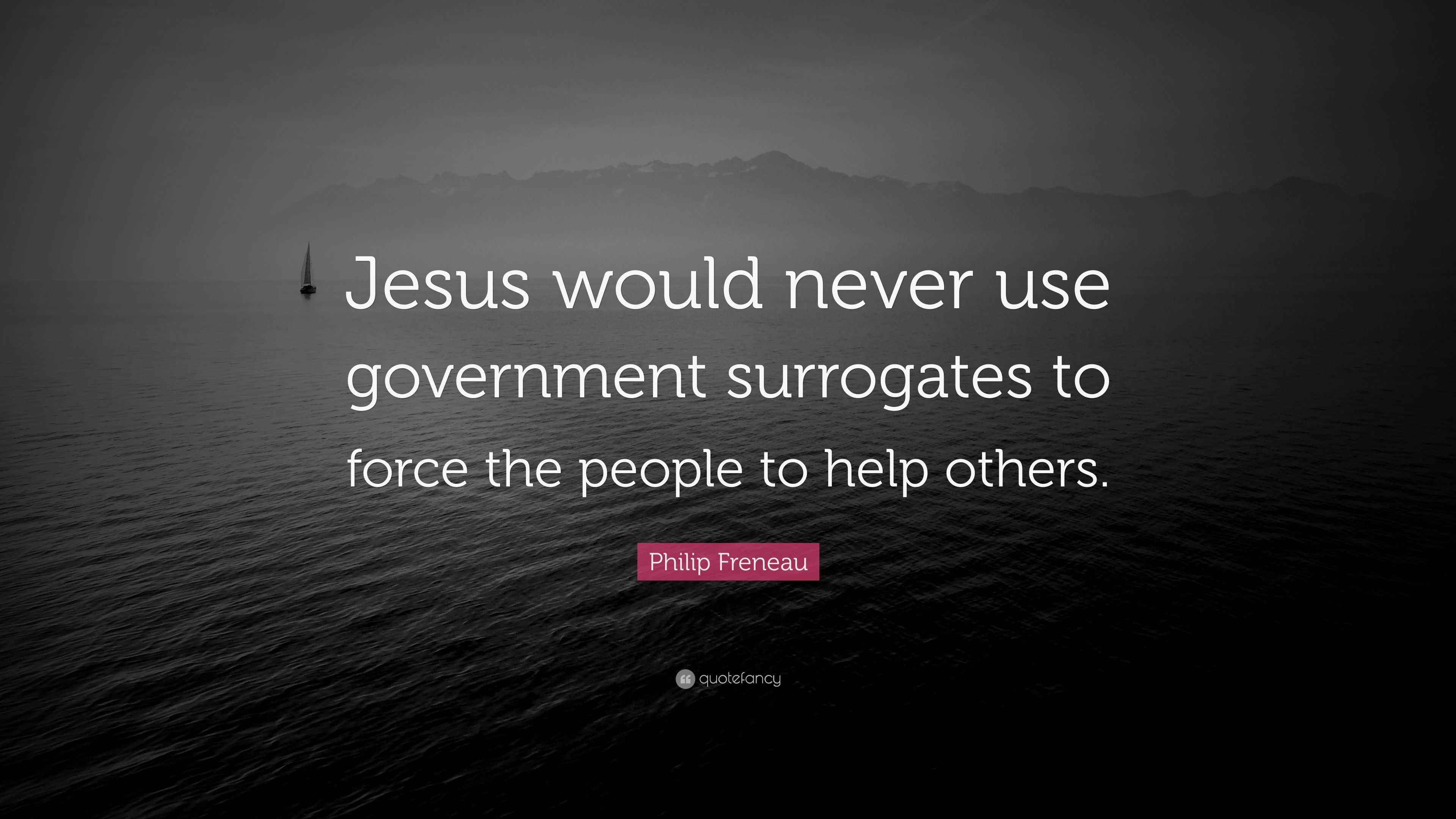 Philip Freneau Quote: “Jesus would never use government surrogates to ...
