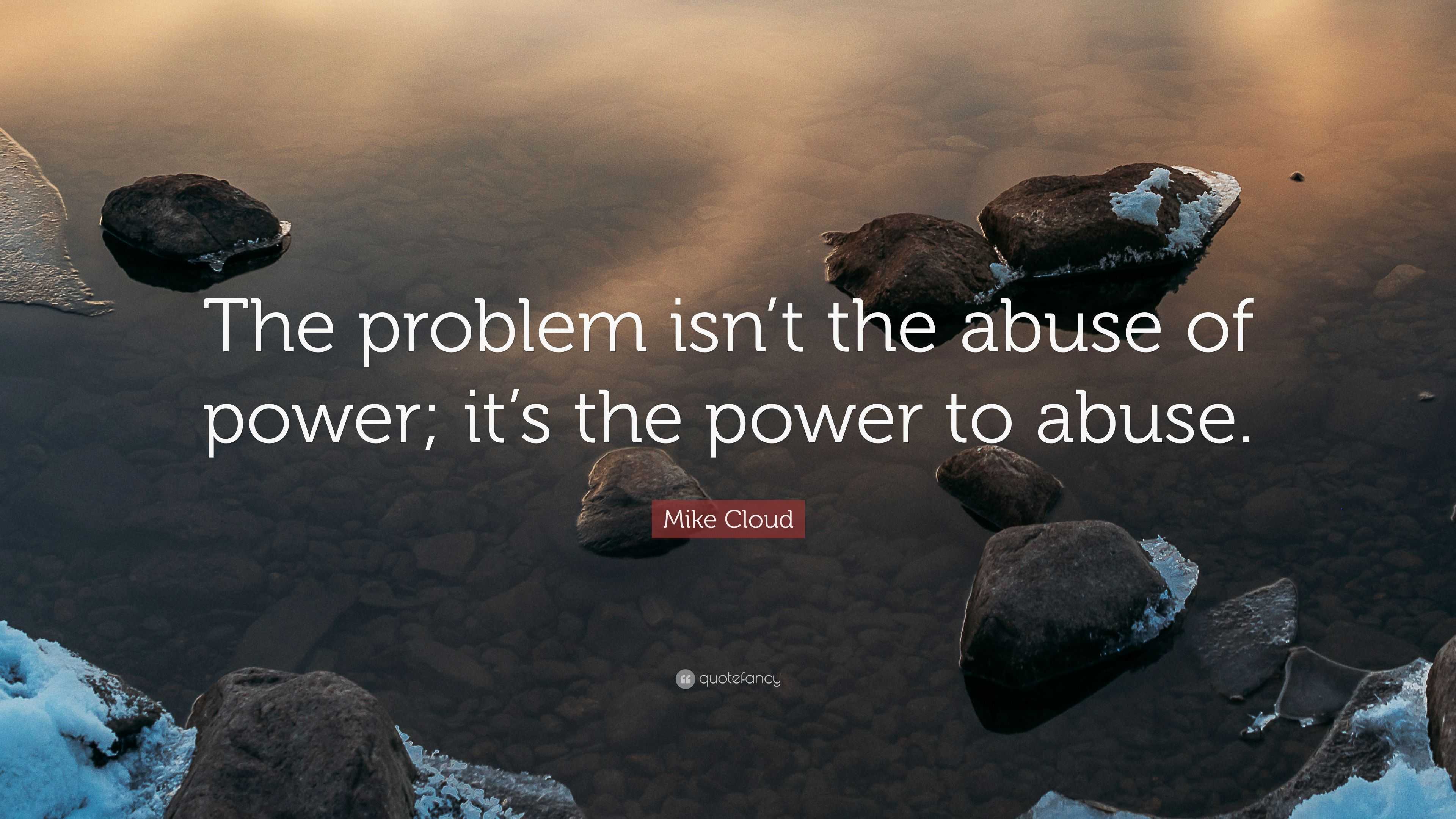 Mike Cloud Quote: “The problem isn’t the abuse of power; it’s the power ...