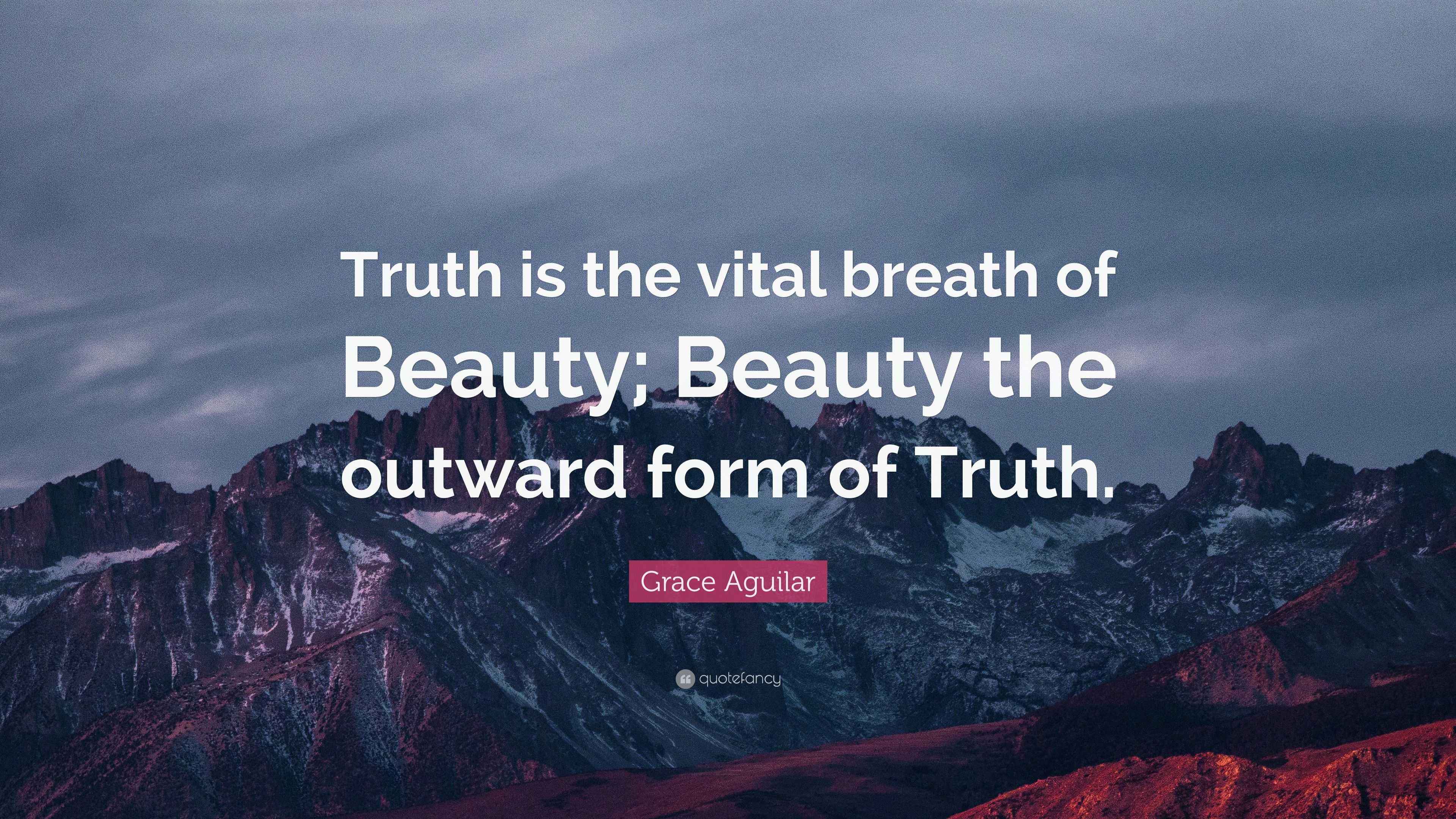 Grace Aguilar Quote: “Truth is the vital breath of Beauty; Beauty the ...