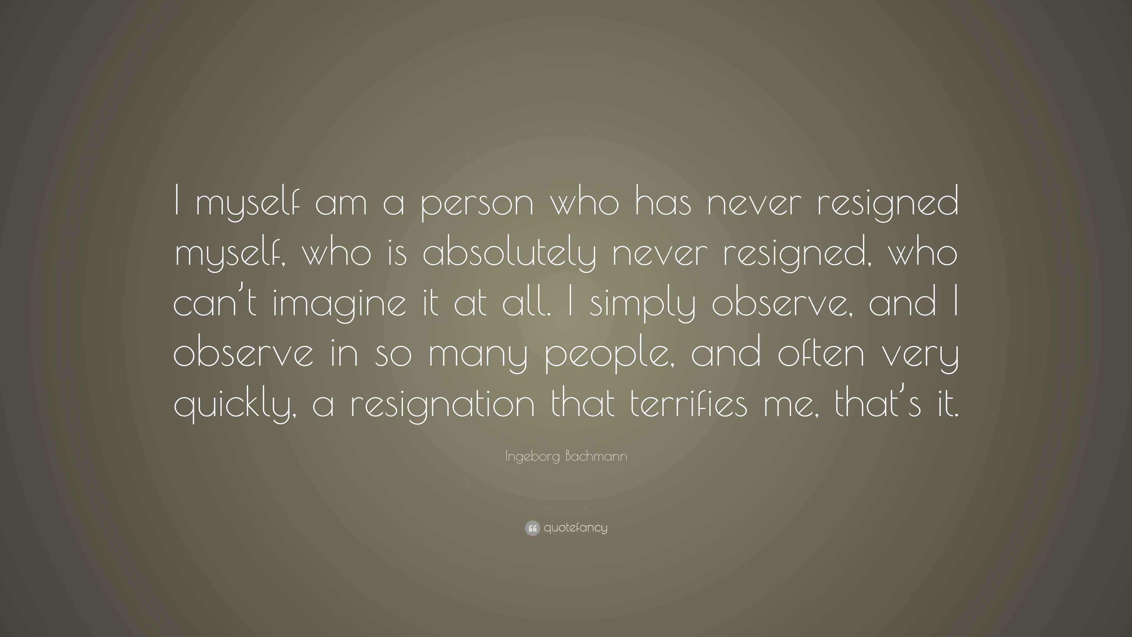 Ingeborg Bachmann Quote: “I myself am a person who has never resigned ...