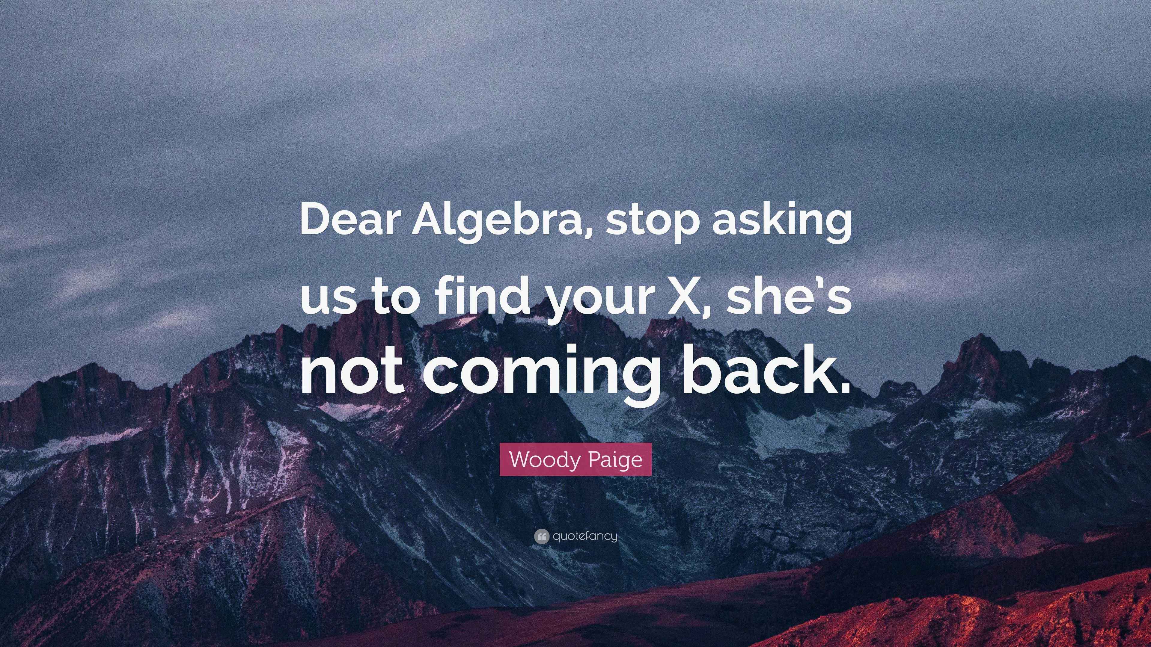 Woody Paige Quote: “Dear Algebra, stop asking us to find your X, she’s ...