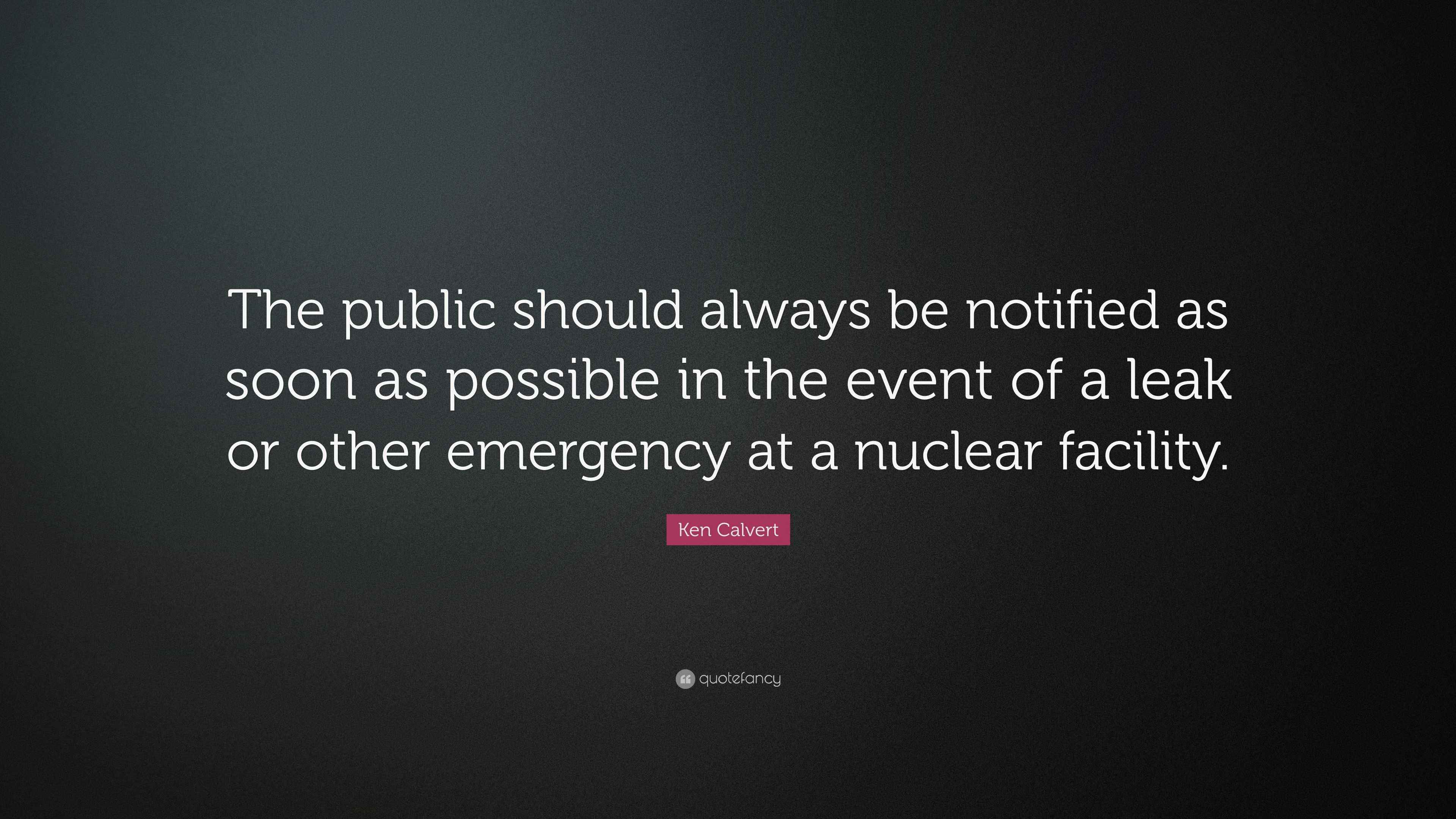 Ken Calvert Quote: “The public should always be notified as soon as ...