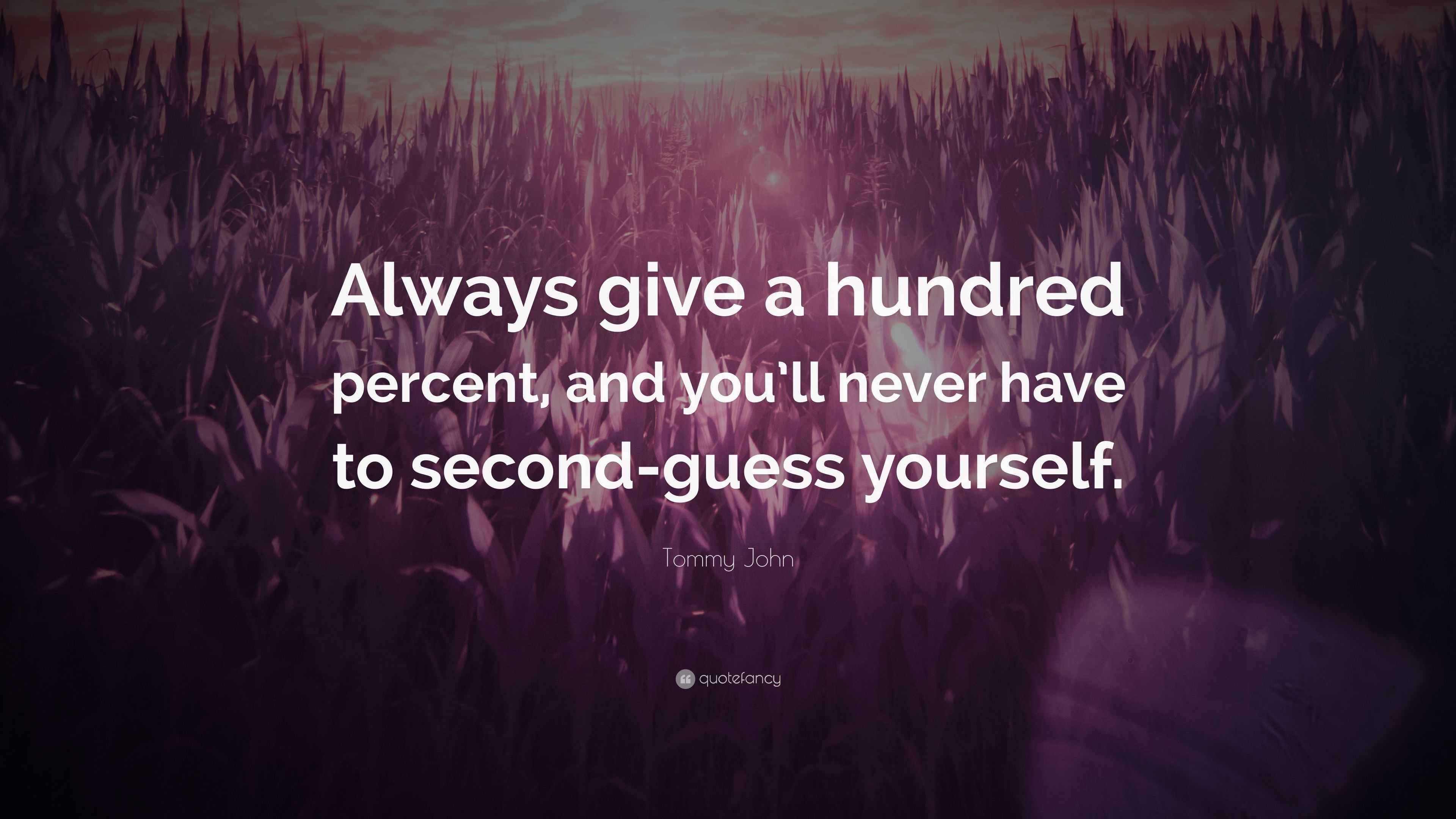 Tommy John Quote: “Always give a hundred percent, and you’ll never have ...