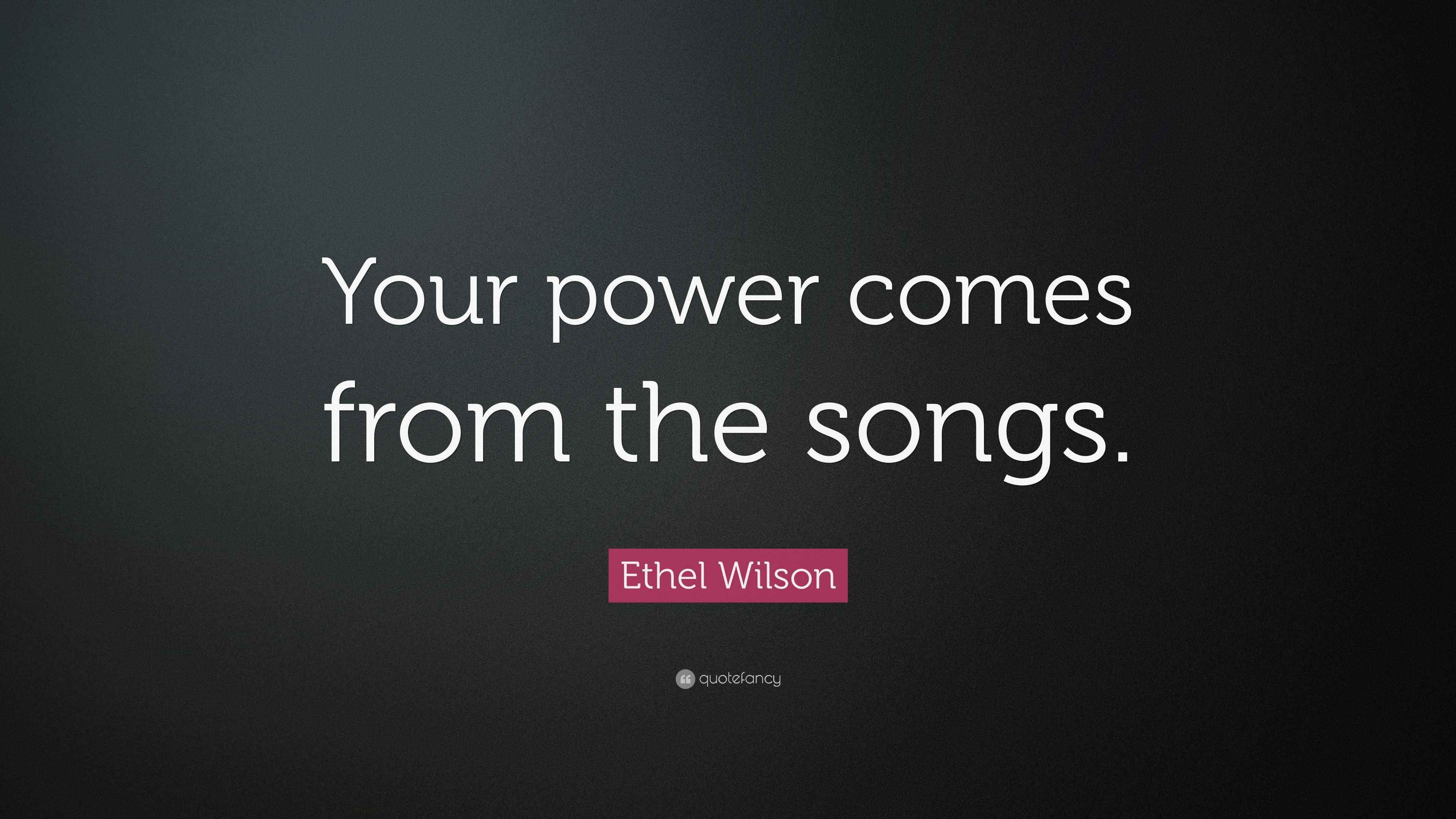 Ethel Wilson Quote: “Your power comes from the songs.”