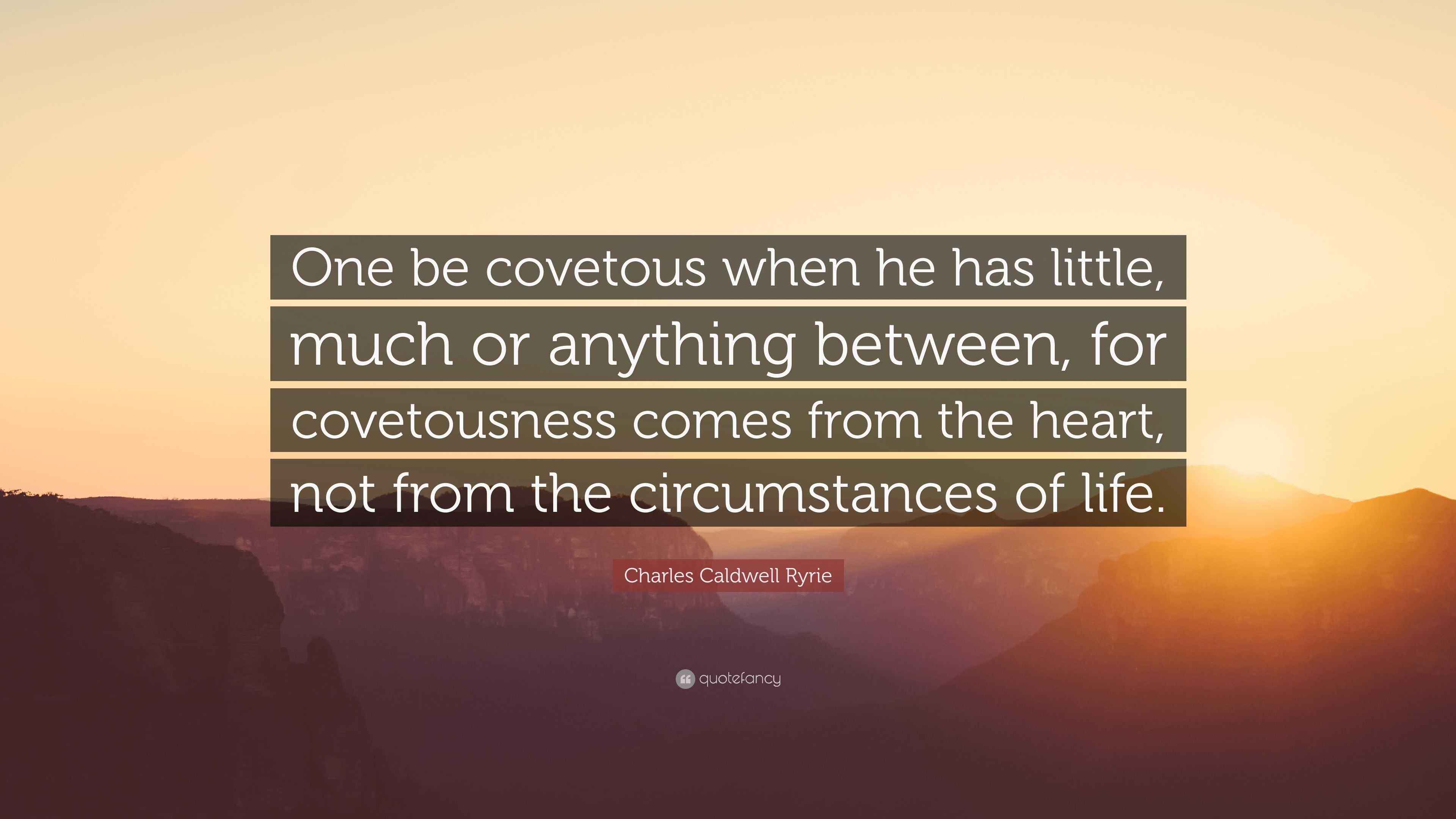 Charles Caldwell Ryrie Quote: “One be covetous when he has little, much ...