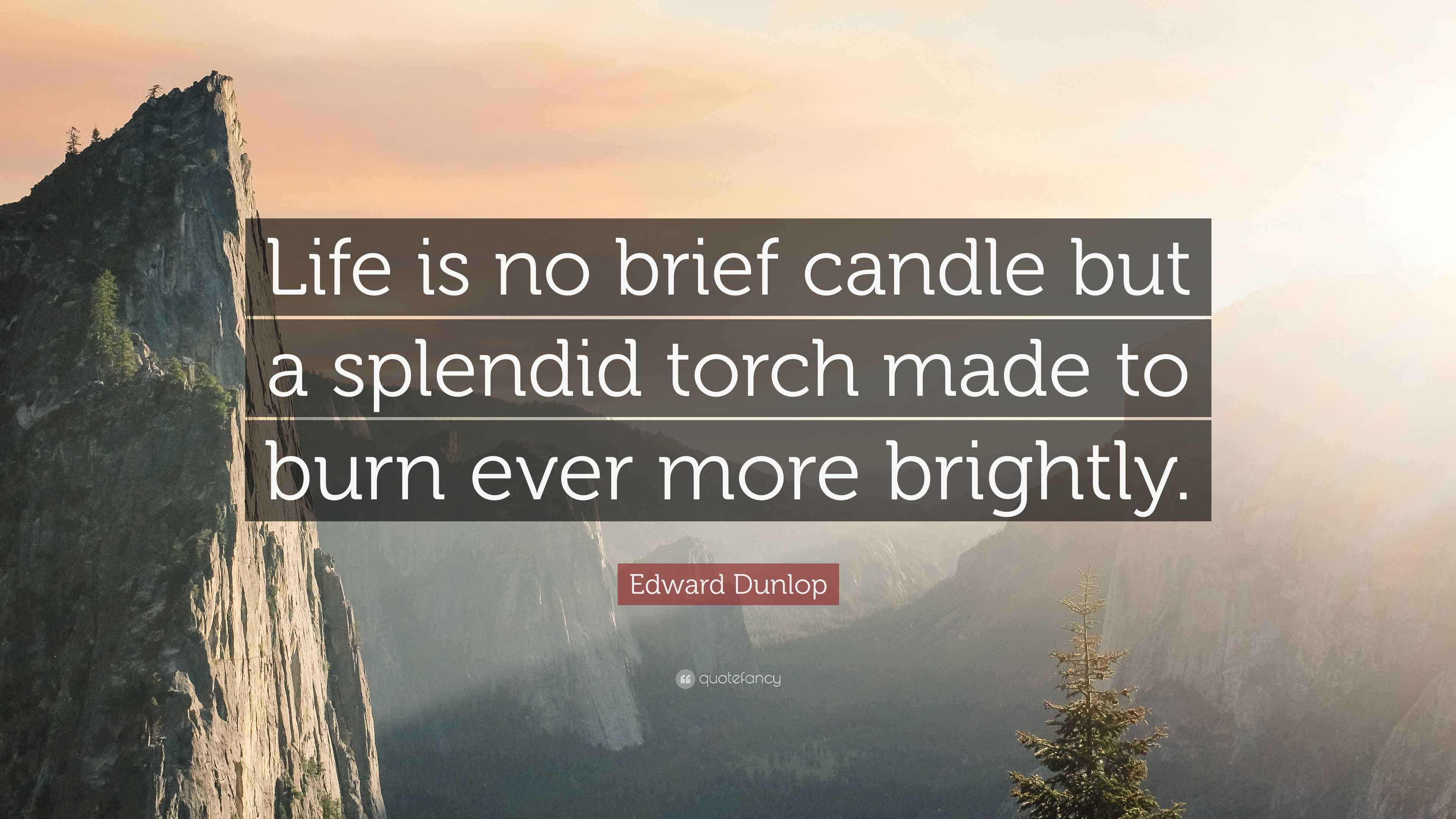Edward Dunlop Quote: “Life is no brief candle but a splendid torch made ...
