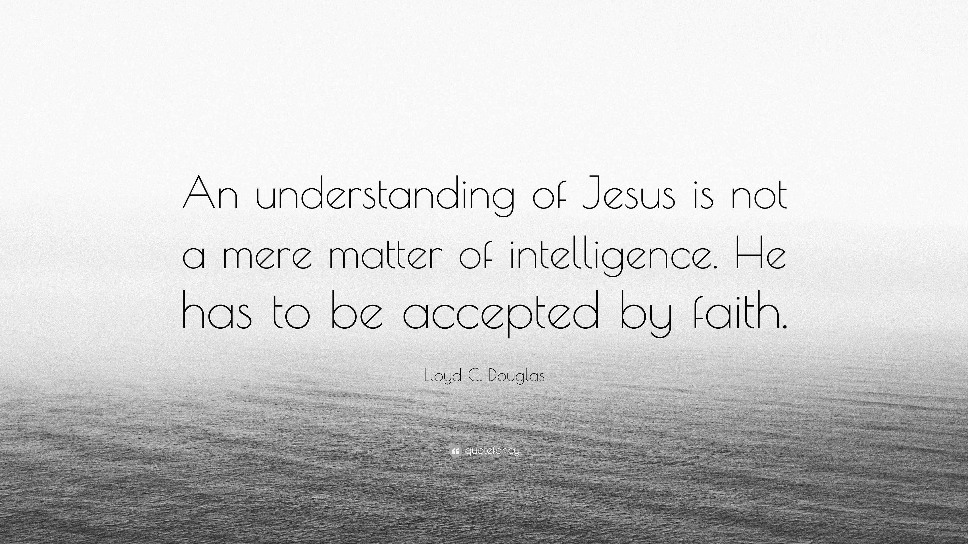 Lloyd C. Douglas Quote: “An understanding of Jesus is not a mere matter ...
