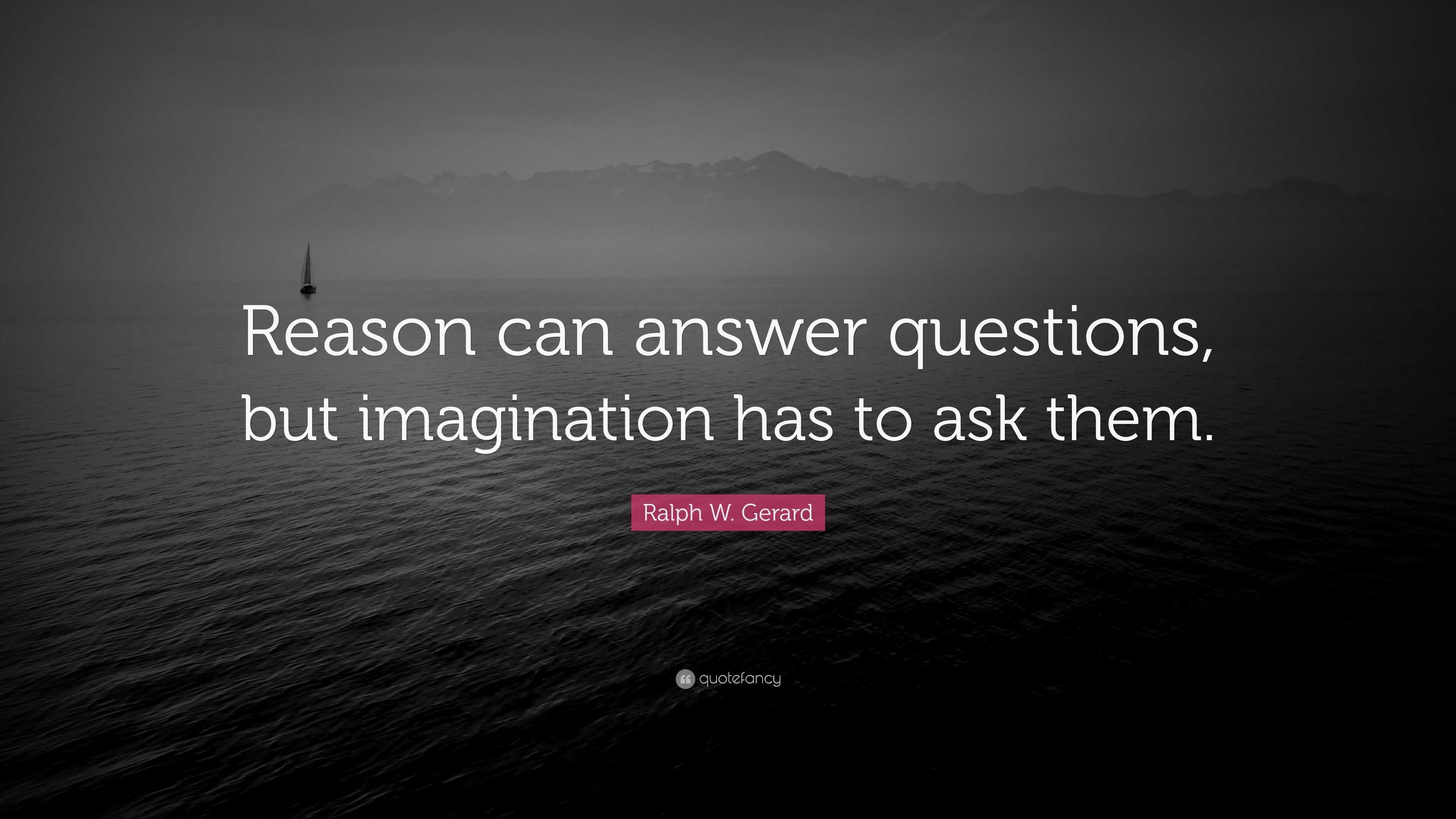 Ralph W. Gerard Quote: “Reason can answer questions, but imagination ...
