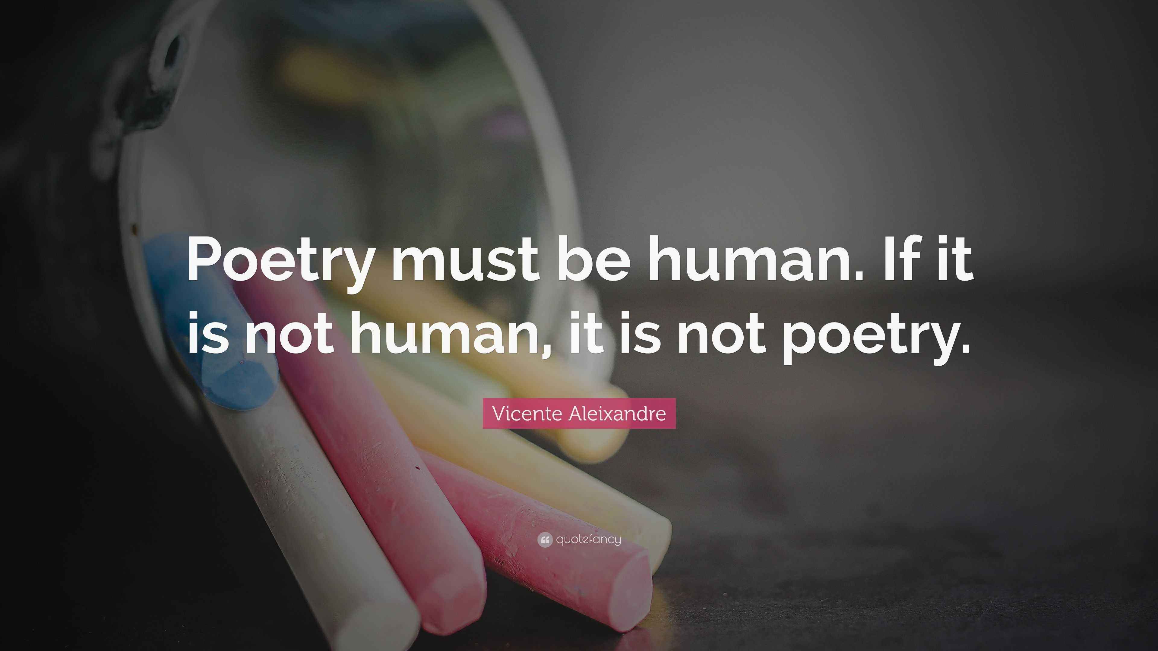 Vicente Aleixandre Quote: “Poetry must be human. If it is not human, it ...