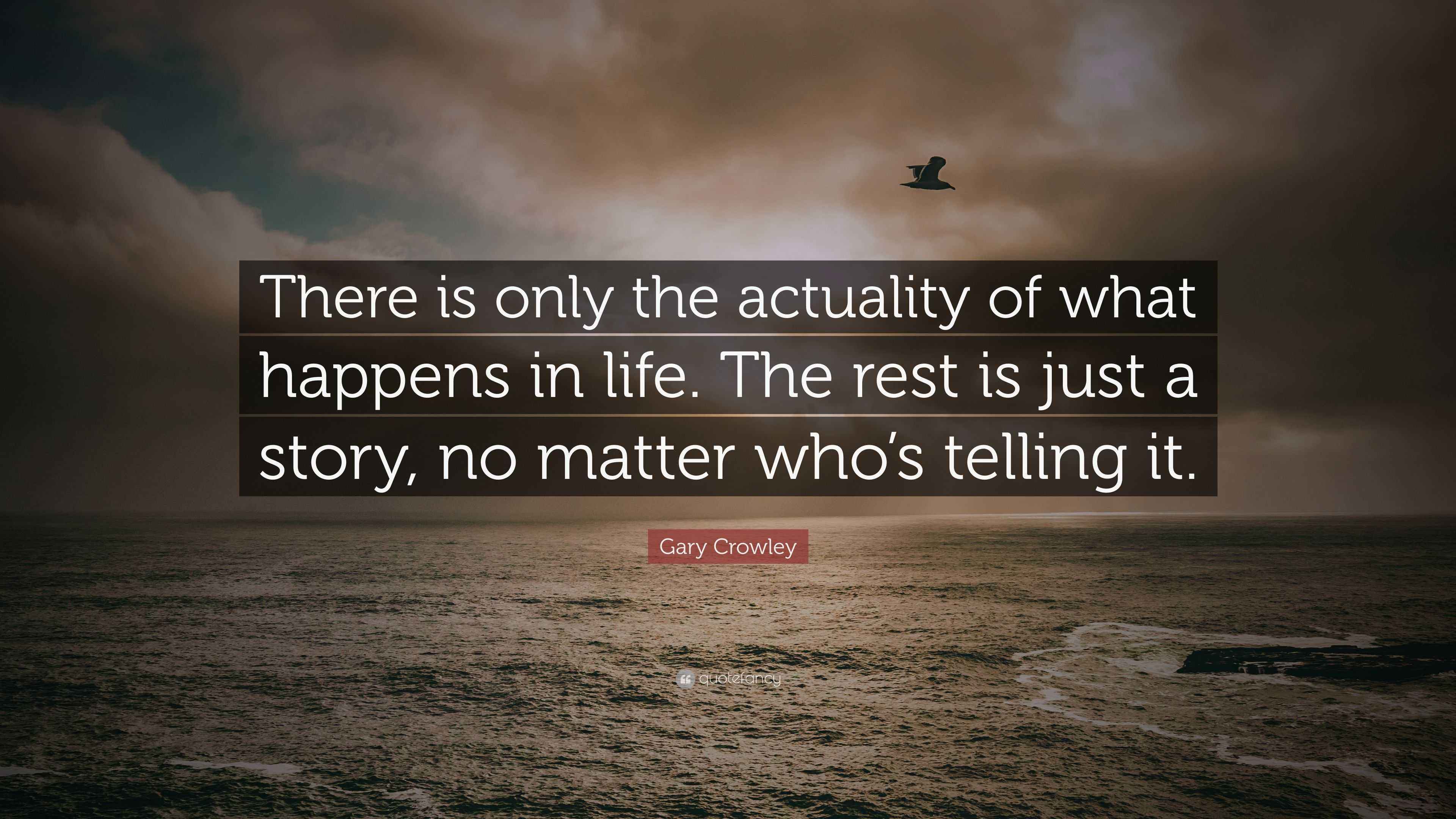 Gary Crowley Quote: “There is only the actuality of what happens in ...