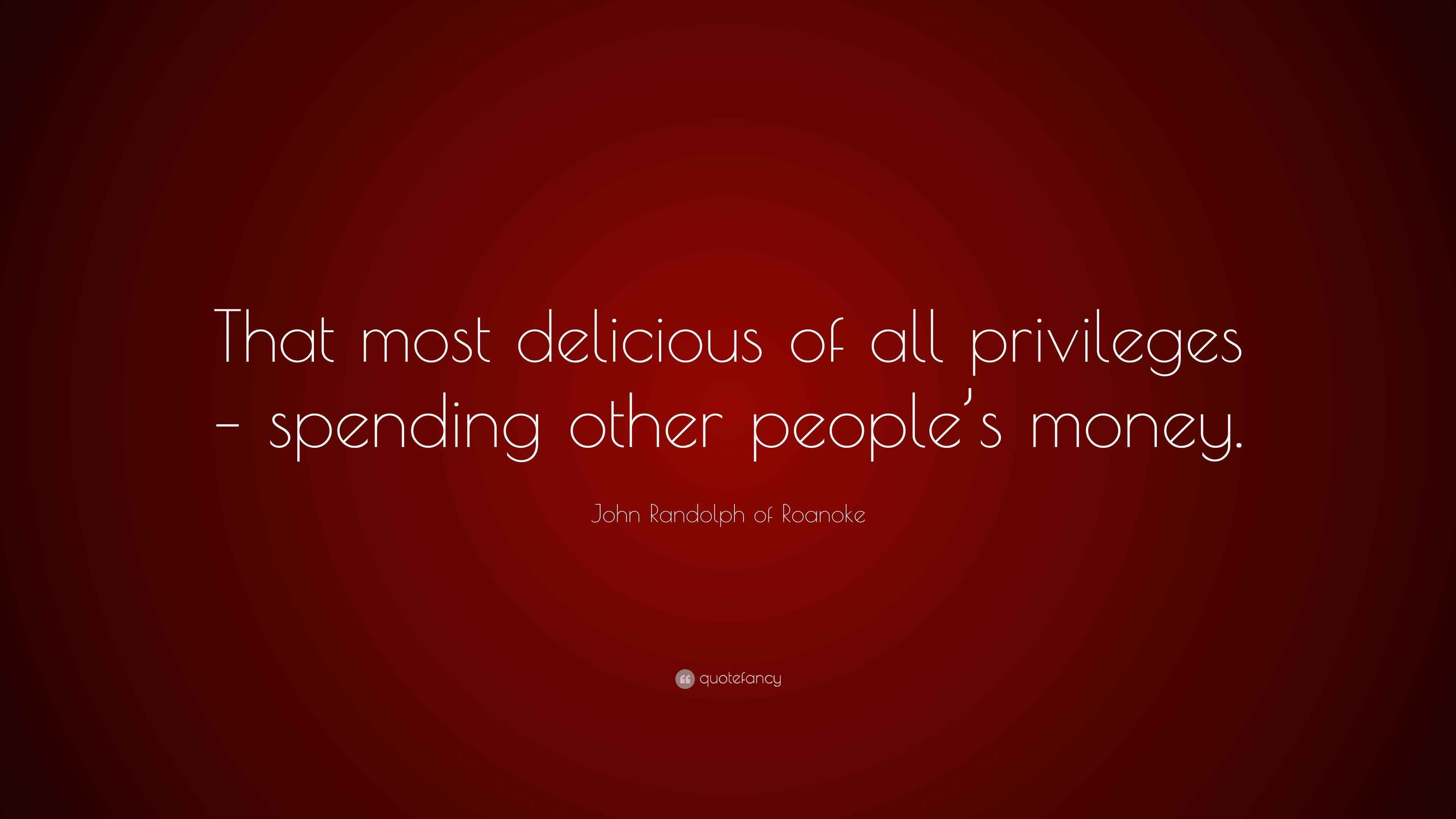 John Randolph of Roanoke Quote: “That most delicious of all privileges ...