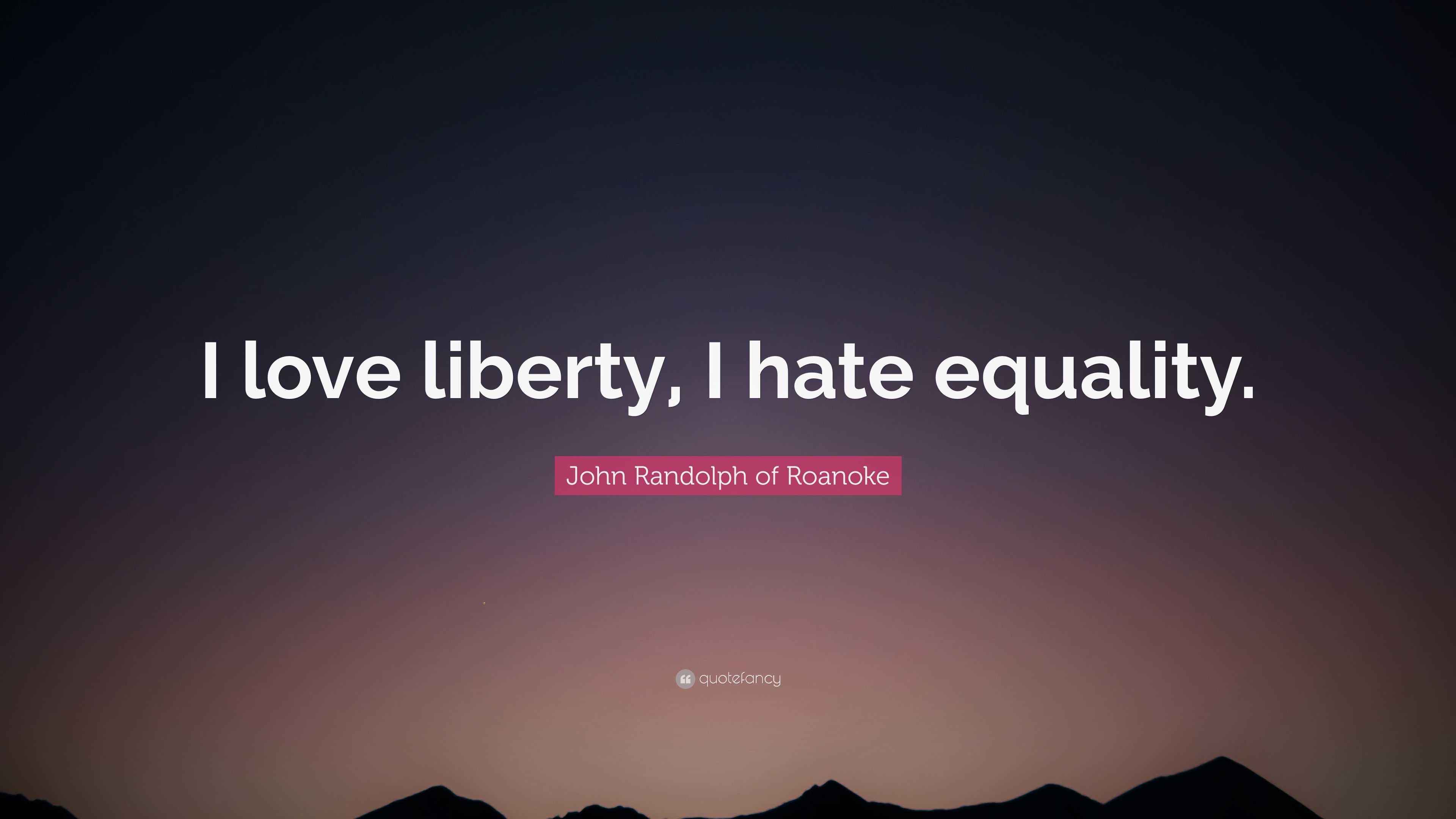 John Randolph of Roanoke Quote: “I love liberty, I hate equality.”