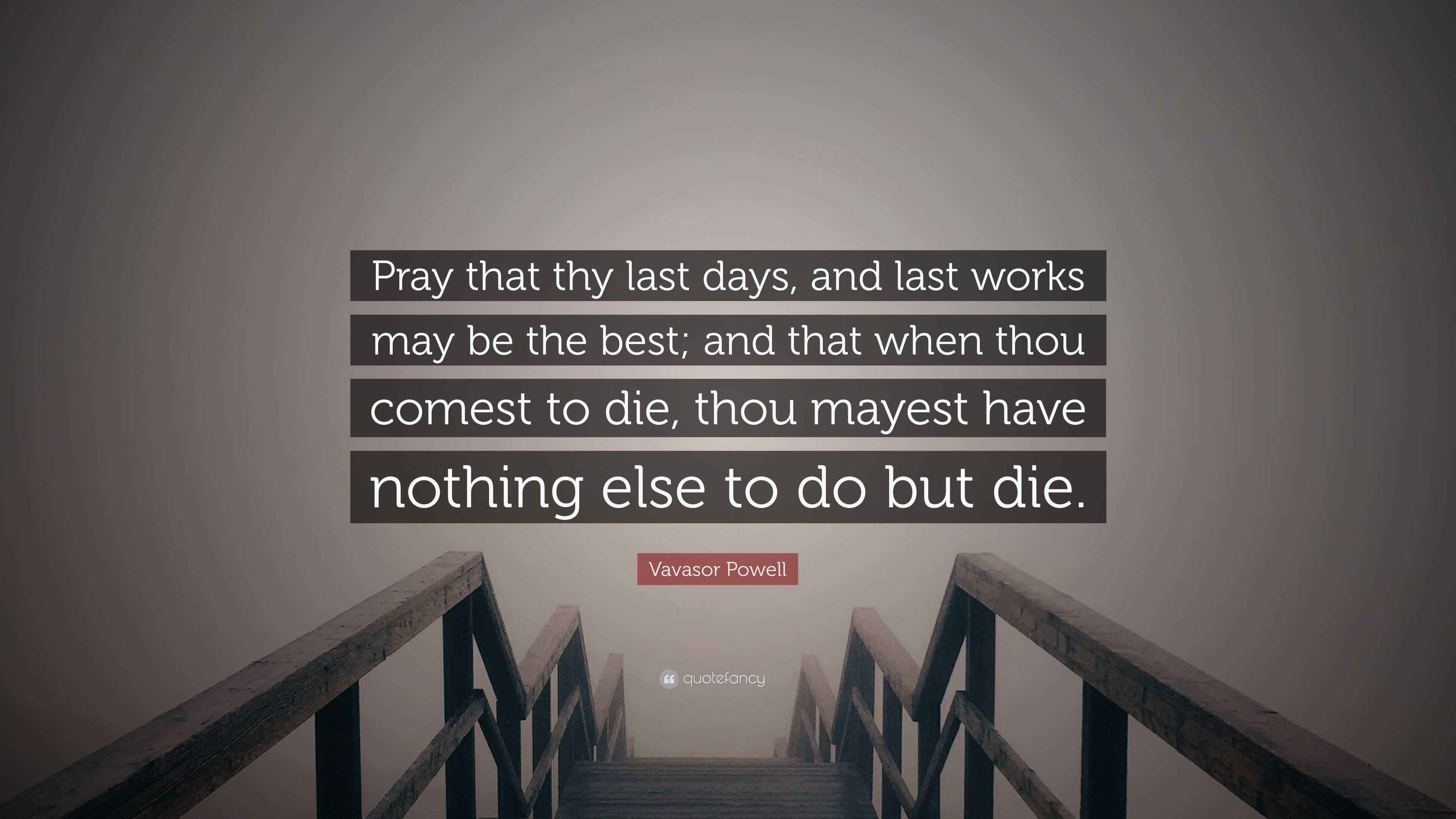 Vavasor Powell Quote: “Pray that thy last days, and last works may be ...