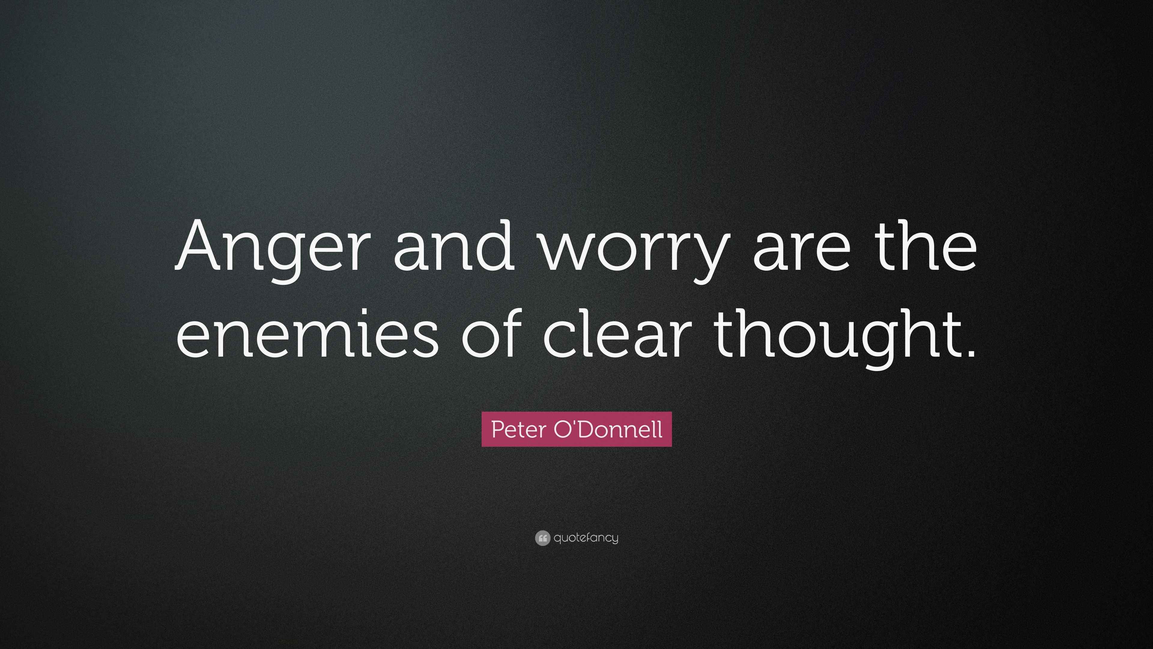 Peter O'Donnell Quote: “Anger and worry are the enemies of clear thought.”
