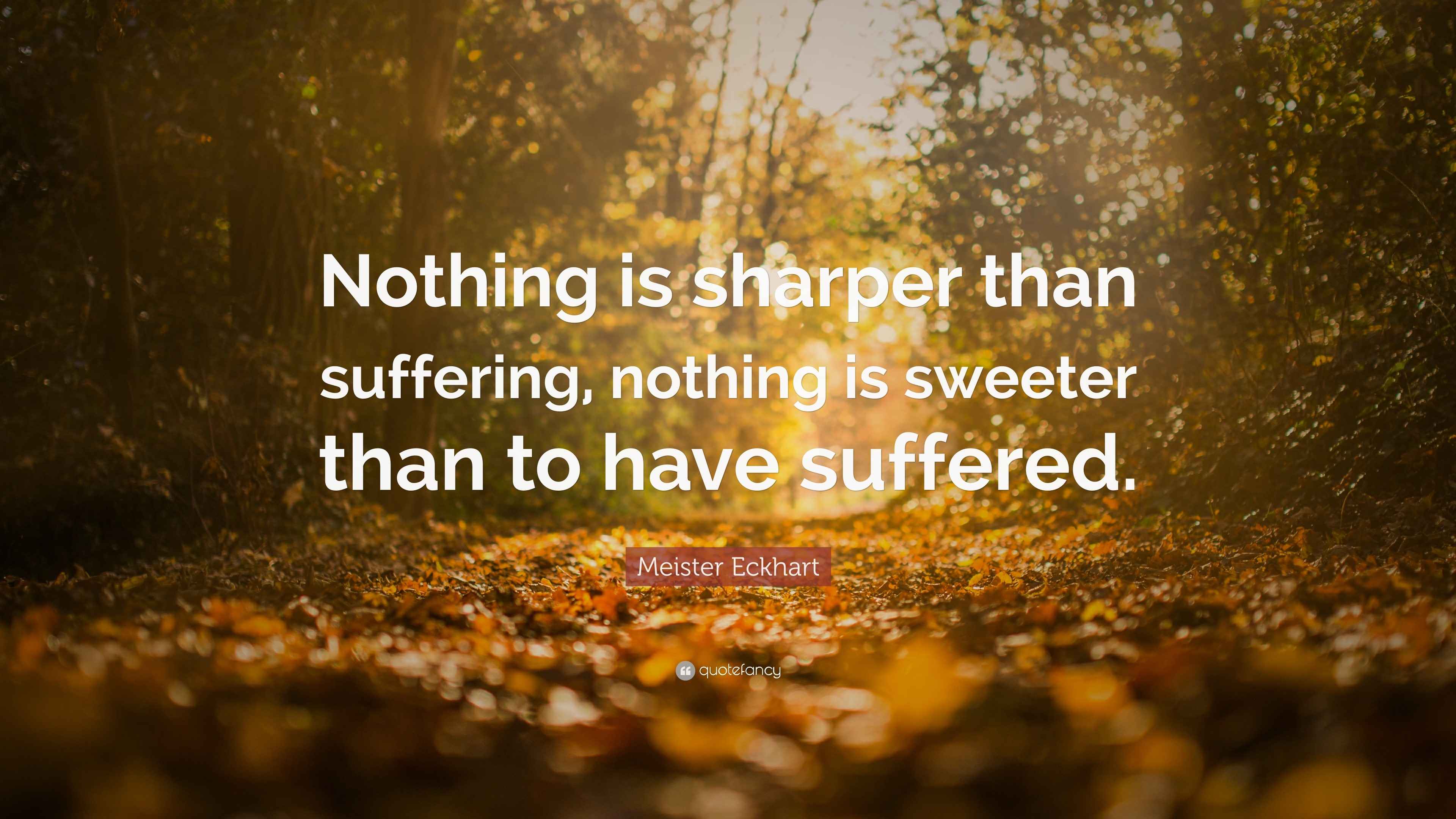 Meister Eckhart Quote: “Nothing is sharper than suffering, nothing is ...