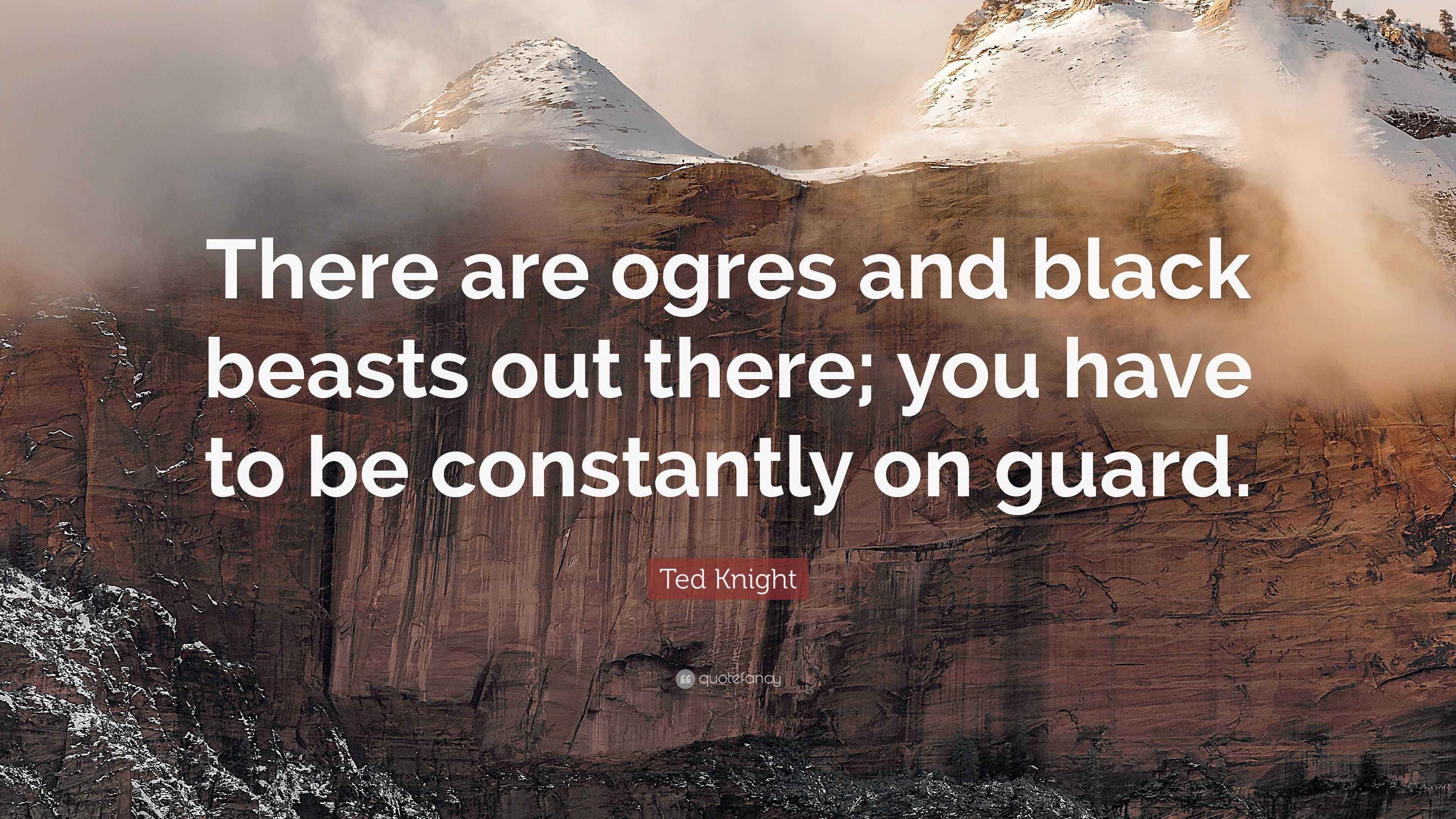 Ted Knight Quote: “There are ogres and black beasts out there; you have ...