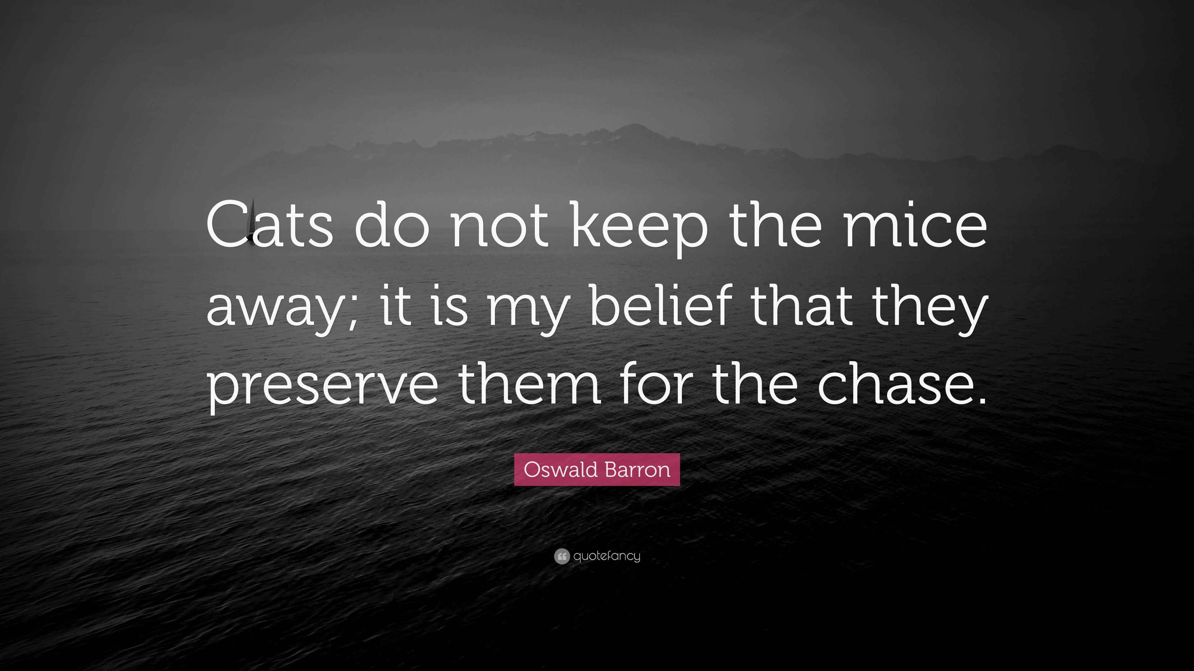 Oswald Barron Quote: “Cats do not keep the mice away; it is my belief ...