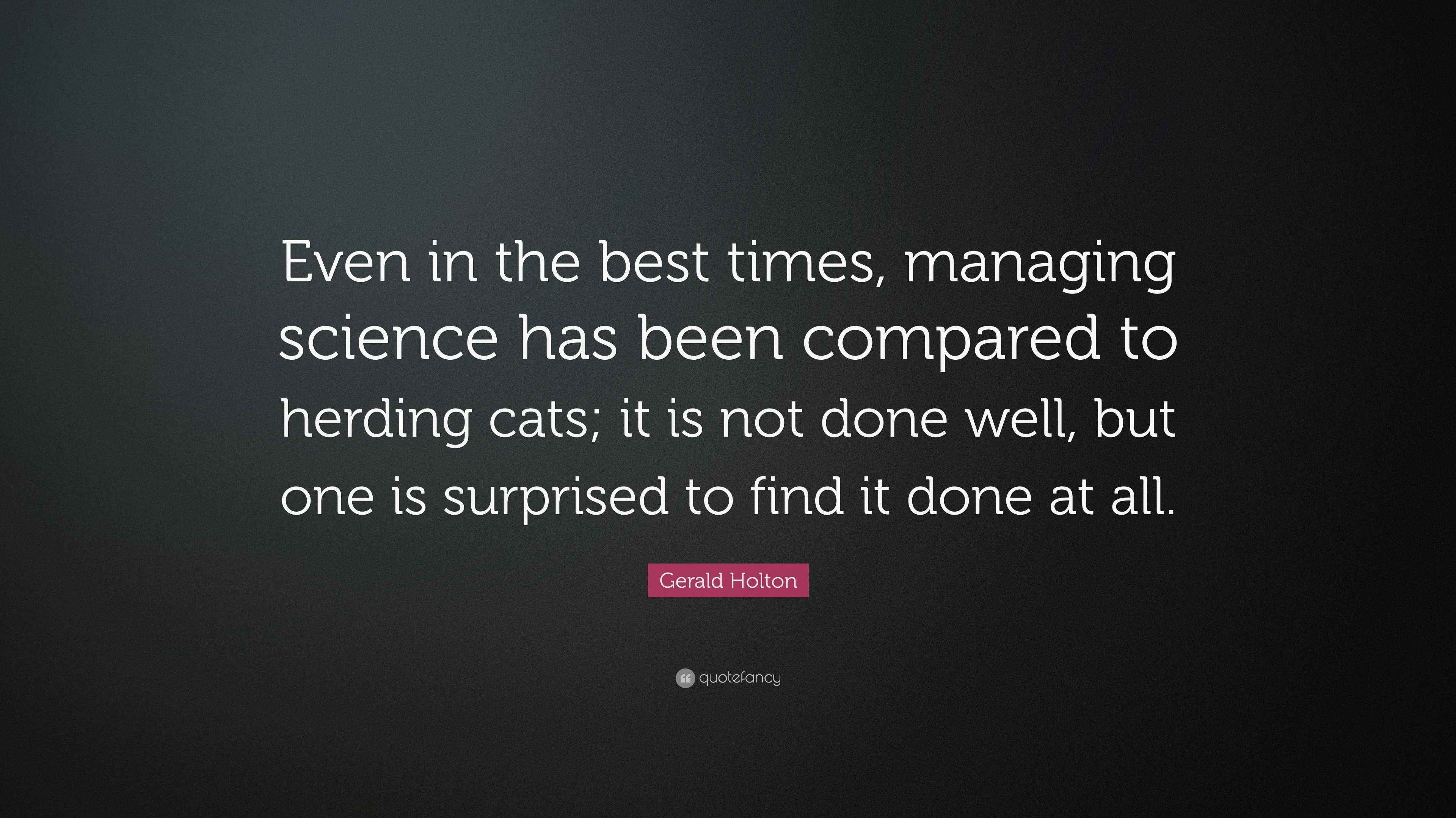 Gerald Holton Quote: “Even in the best times, managing science has been ...