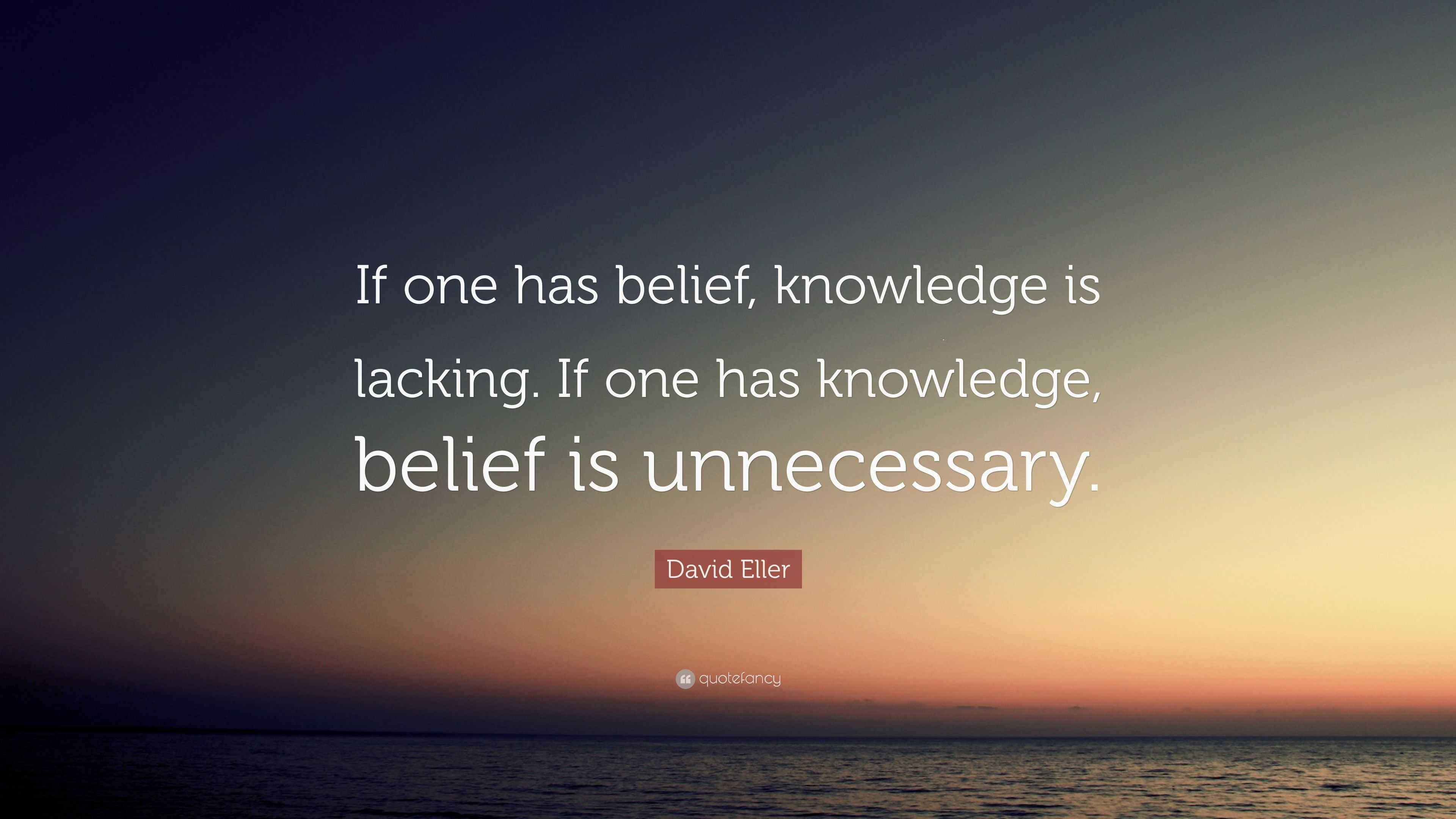 David Eller Quote: “If one has belief, knowledge is lacking. If one has ...