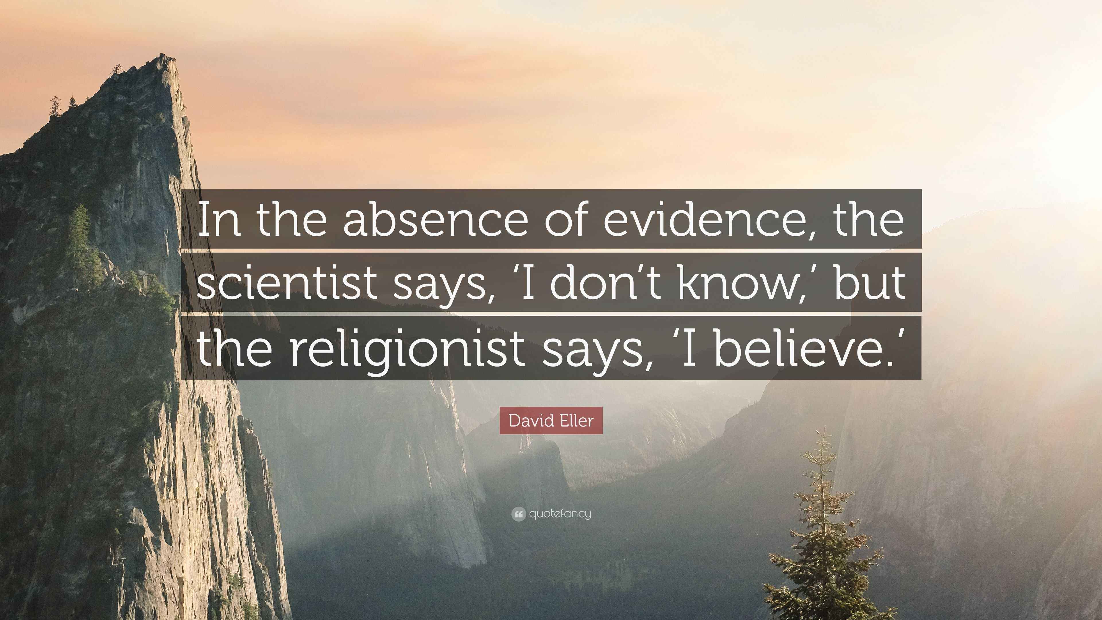 David Eller Quote: “In the absence of evidence, the scientist says, ‘I ...