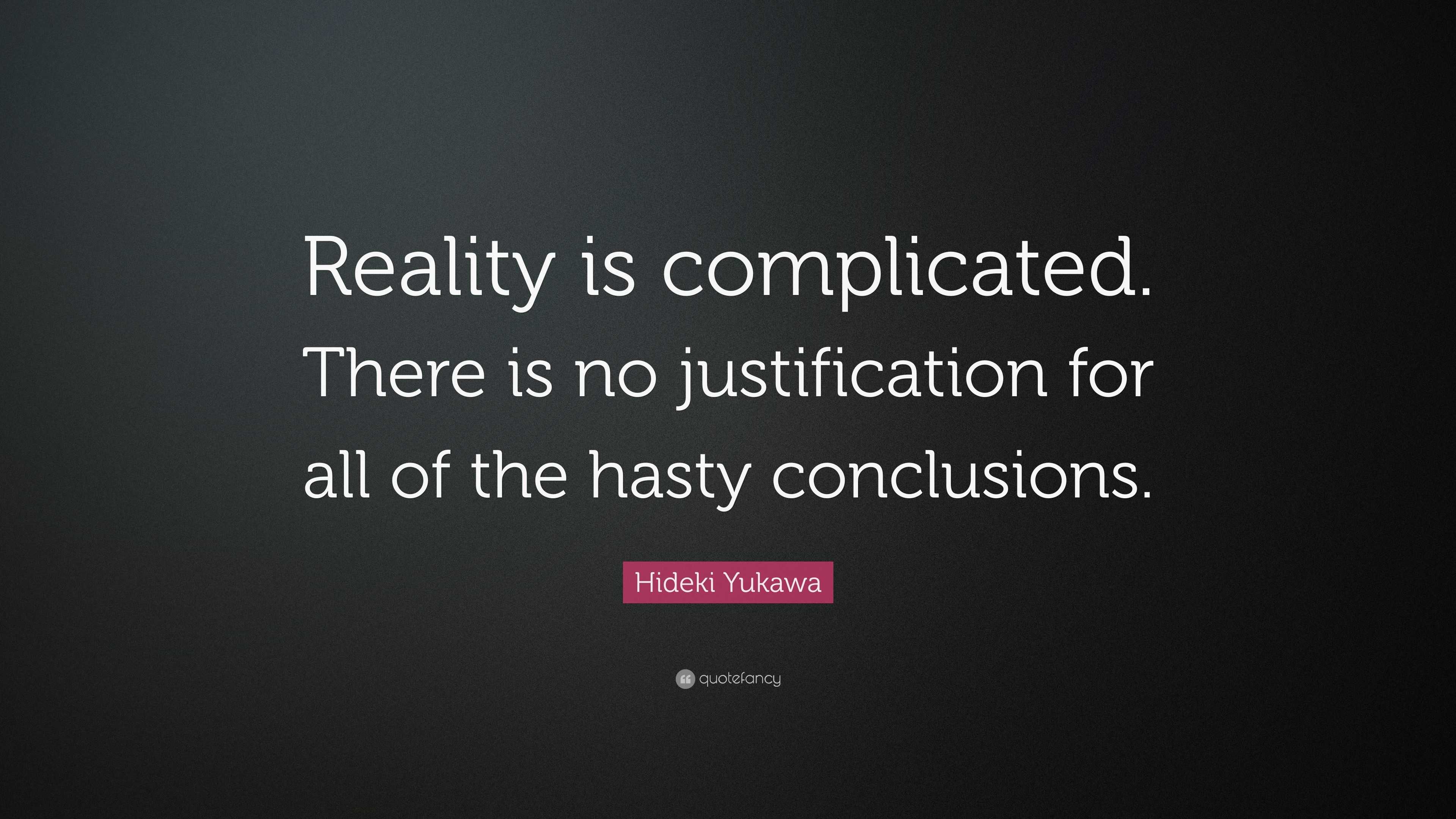 Hideki Yukawa Quote: “Reality is complicated. There is no justification ...