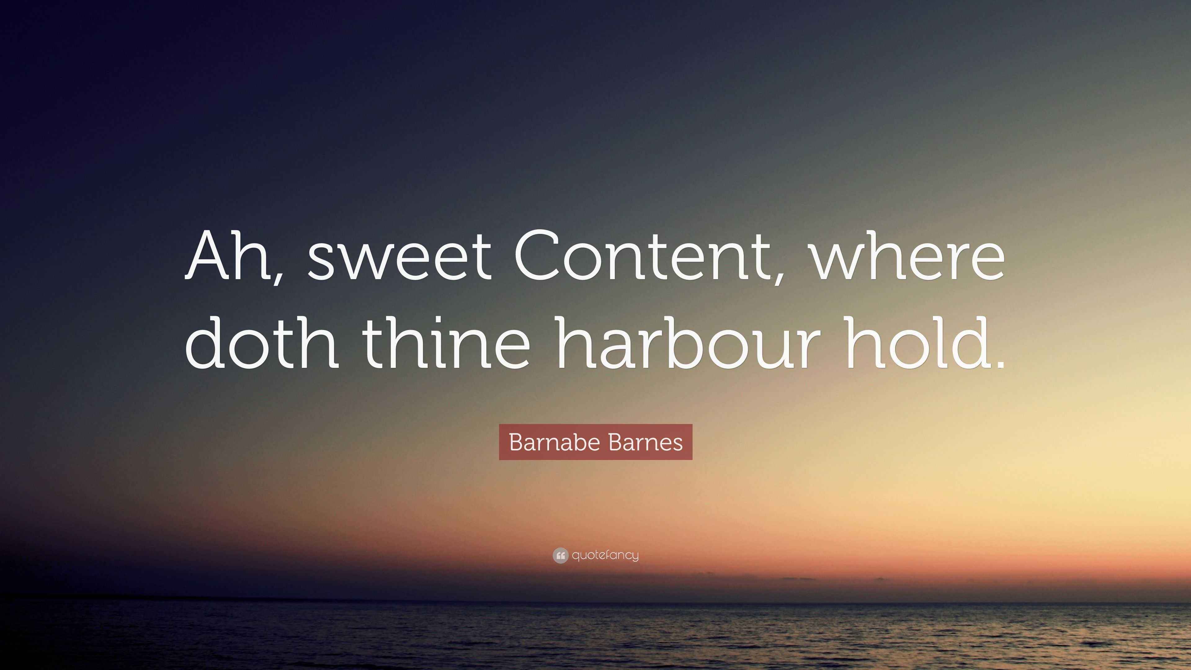 Barnabe Barnes Quote: “Ah, sweet Content, where doth thine harbour hold.”