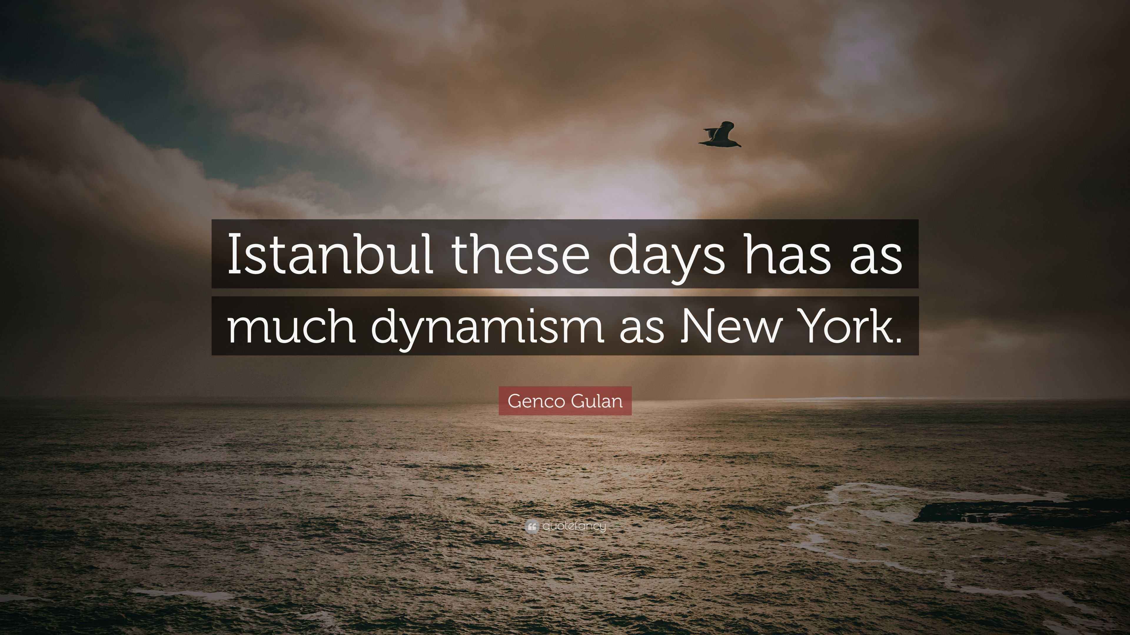 Genco Gulan Quote: “Istanbul these days has as much dynamism as New York.”