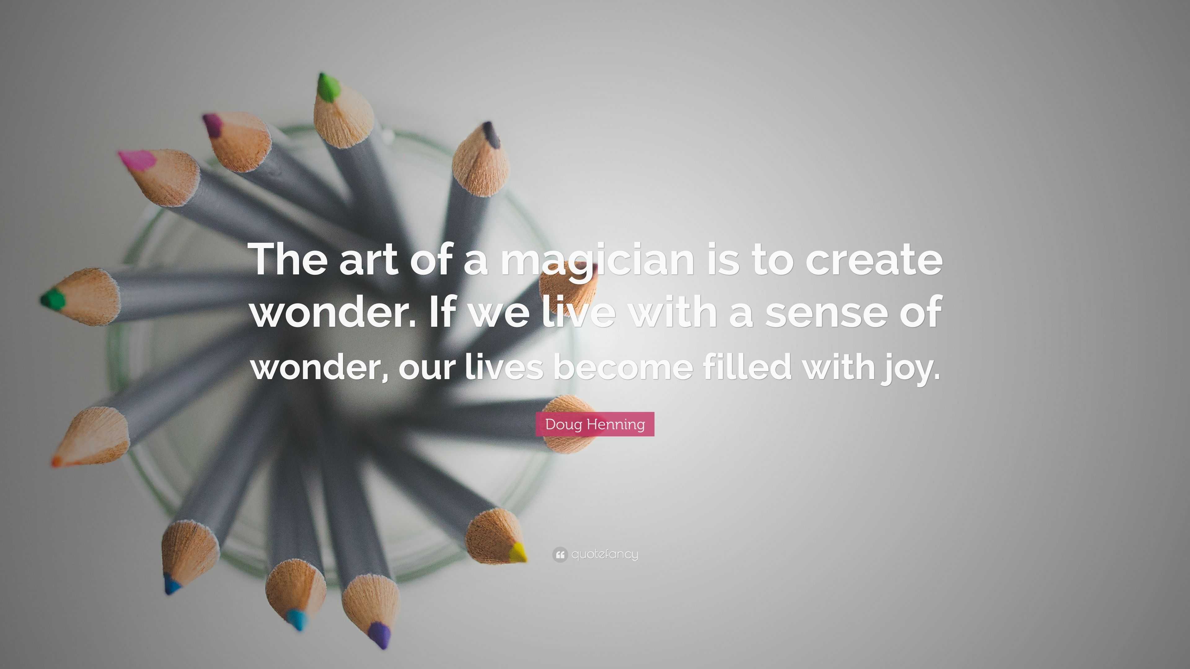 Doug Henning Quote: “The art of a magician is to create wonder. If we ...