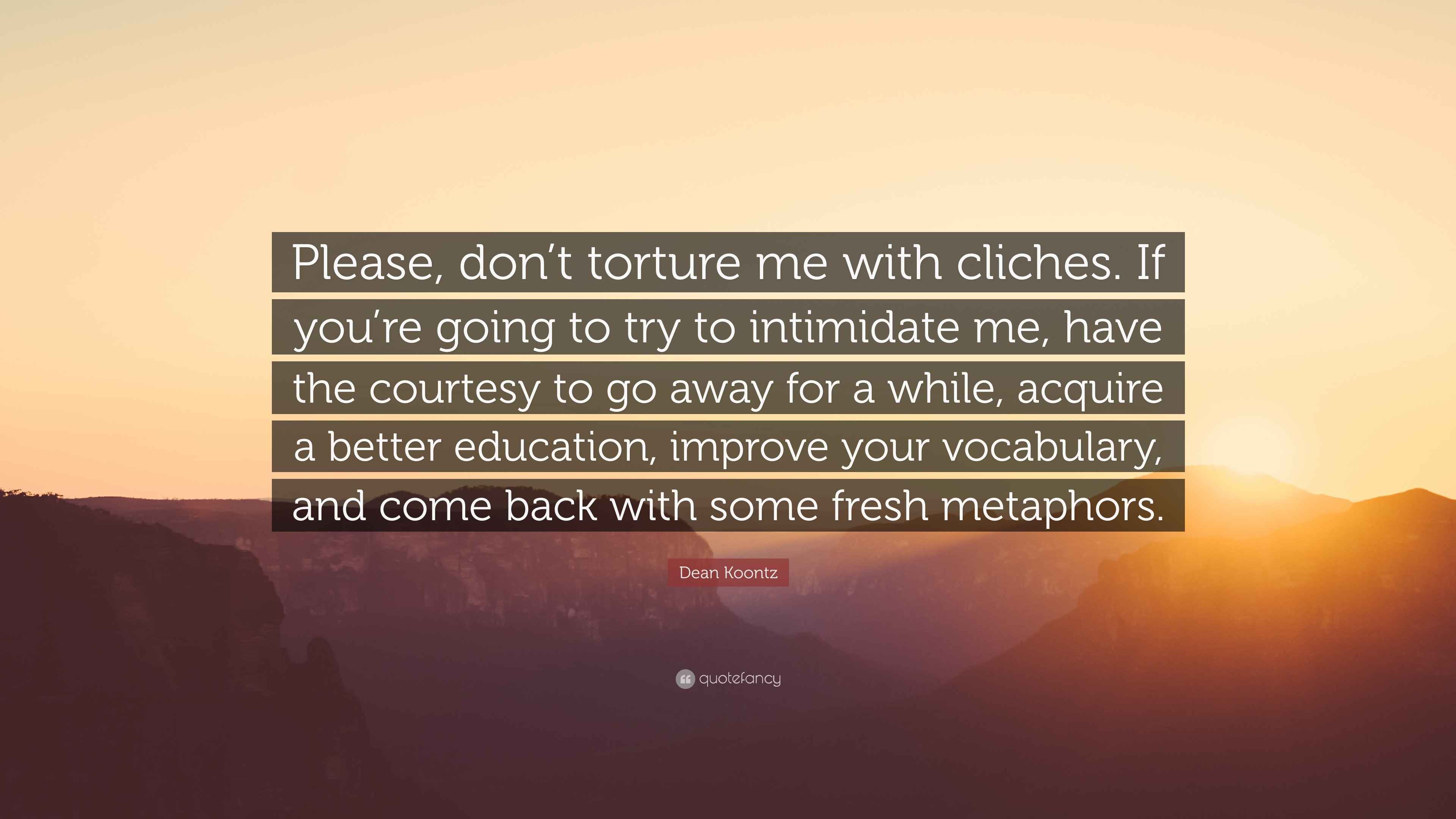 Dean Koontz Quote: “Please, don’t torture me with cliches. If you’re ...