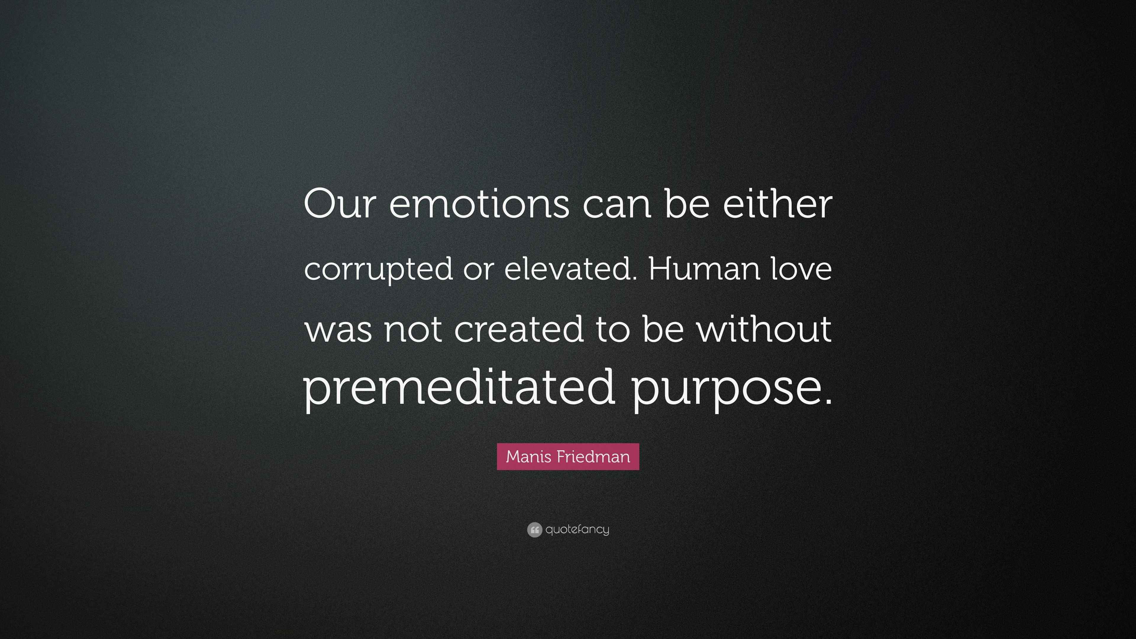Manis Friedman Quote: “Our emotions can be either corrupted or elevated ...