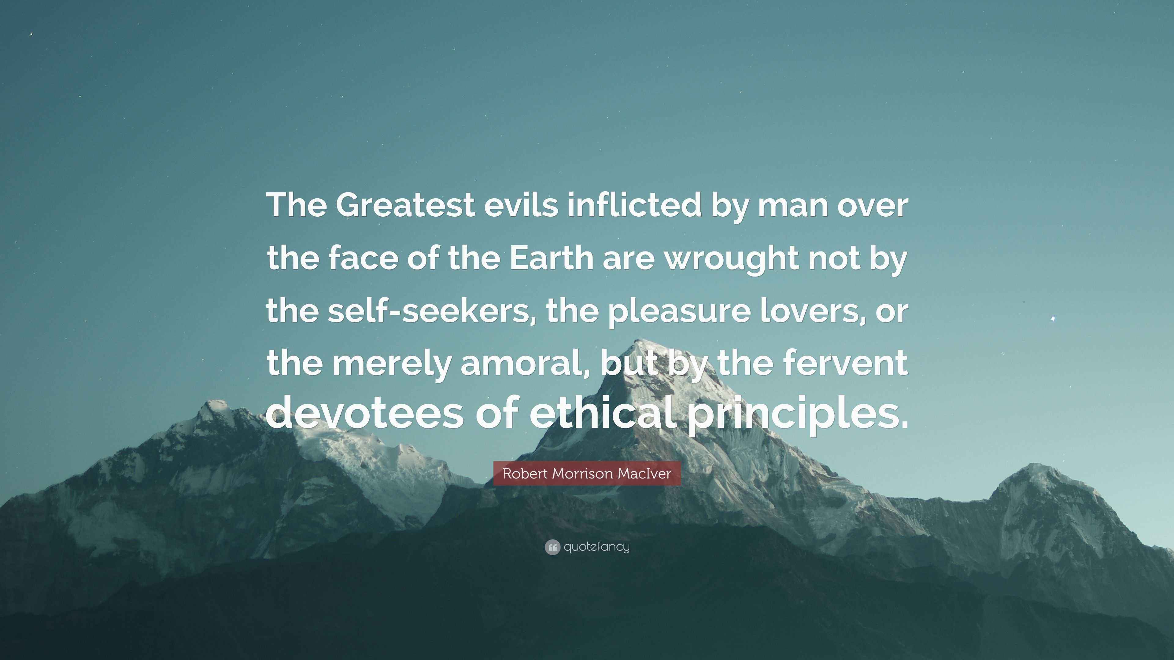 Robert Morrison MacIver Quote: “The Greatest evils inflicted by man ...