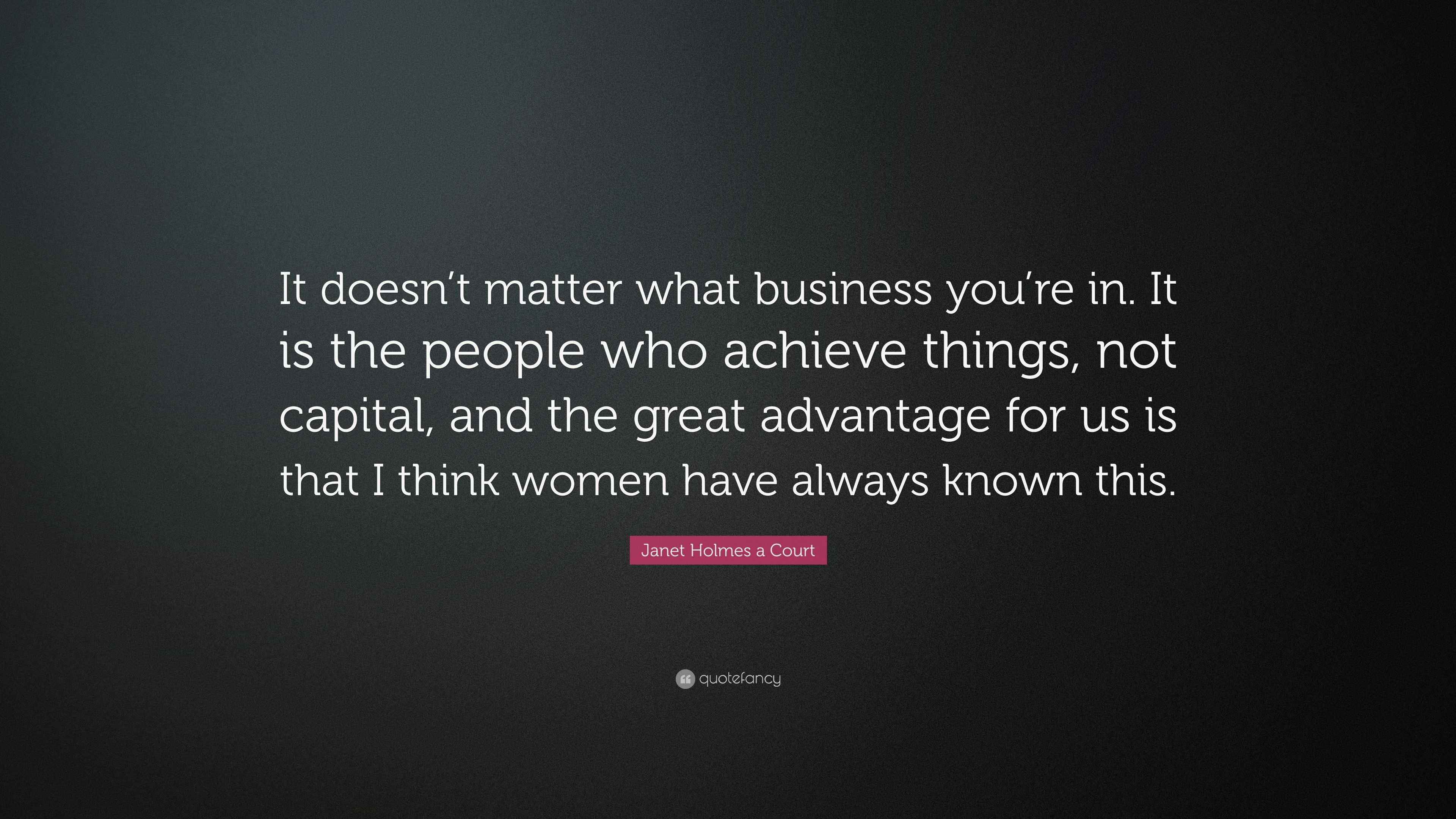 Janet Holmes a Court Quote: “It doesn’t matter what business you’re in ...