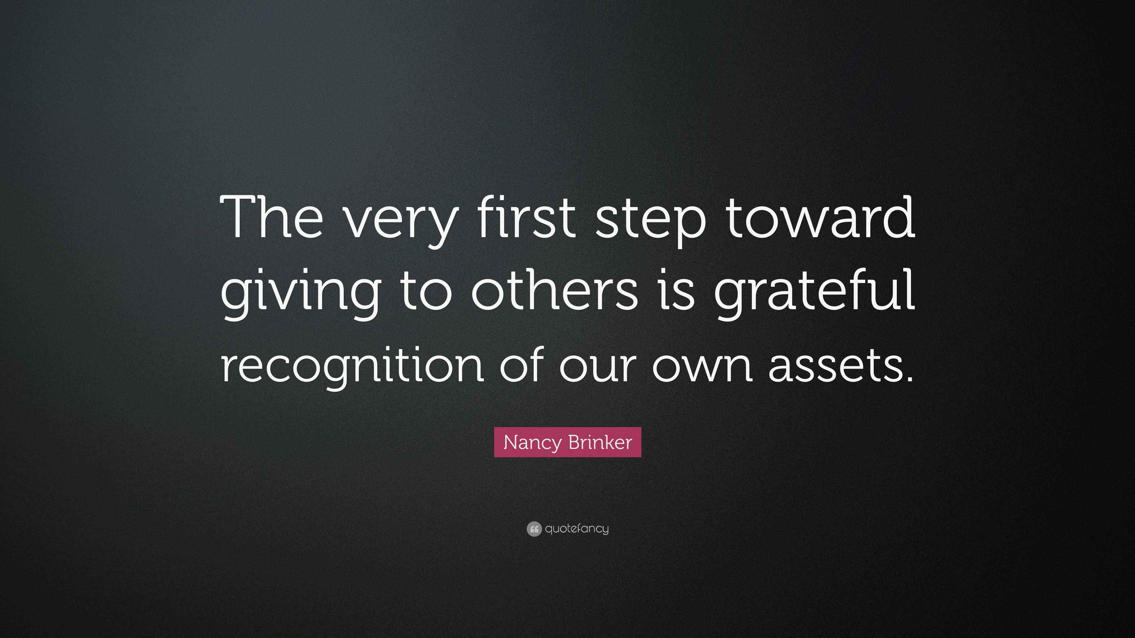Nancy Brinker Quote: “The very first step toward giving to others is ...
