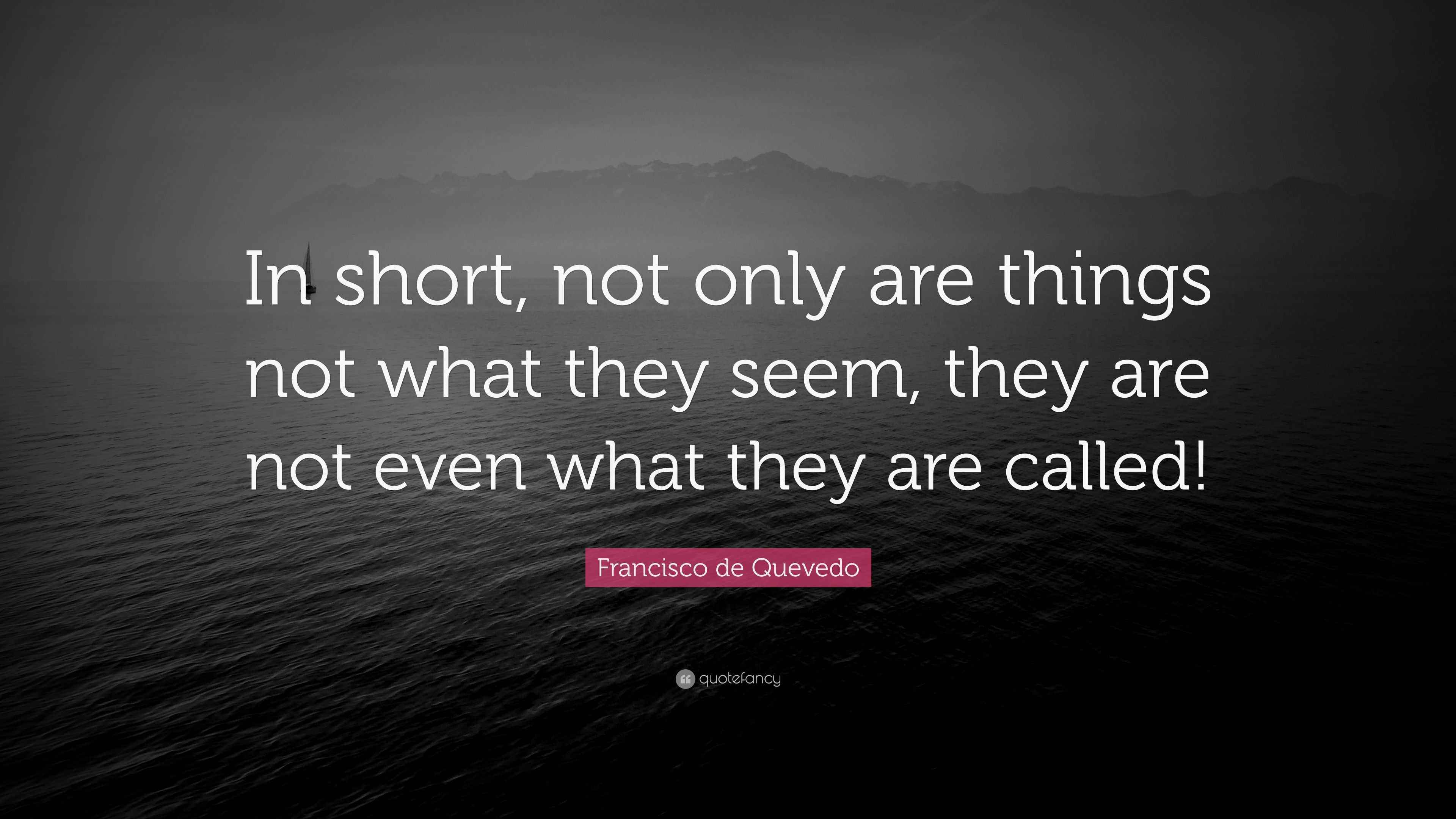 Francisco de Quevedo Quote: “In short, not only are things not what ...