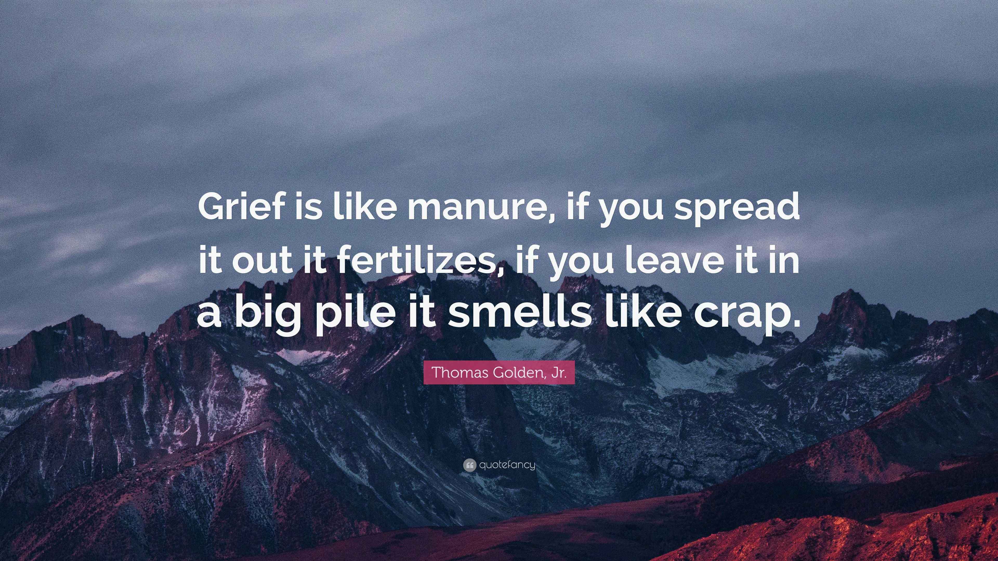 Thomas Golden, Jr. Quote: “Grief is like manure, if you spread it out ...
