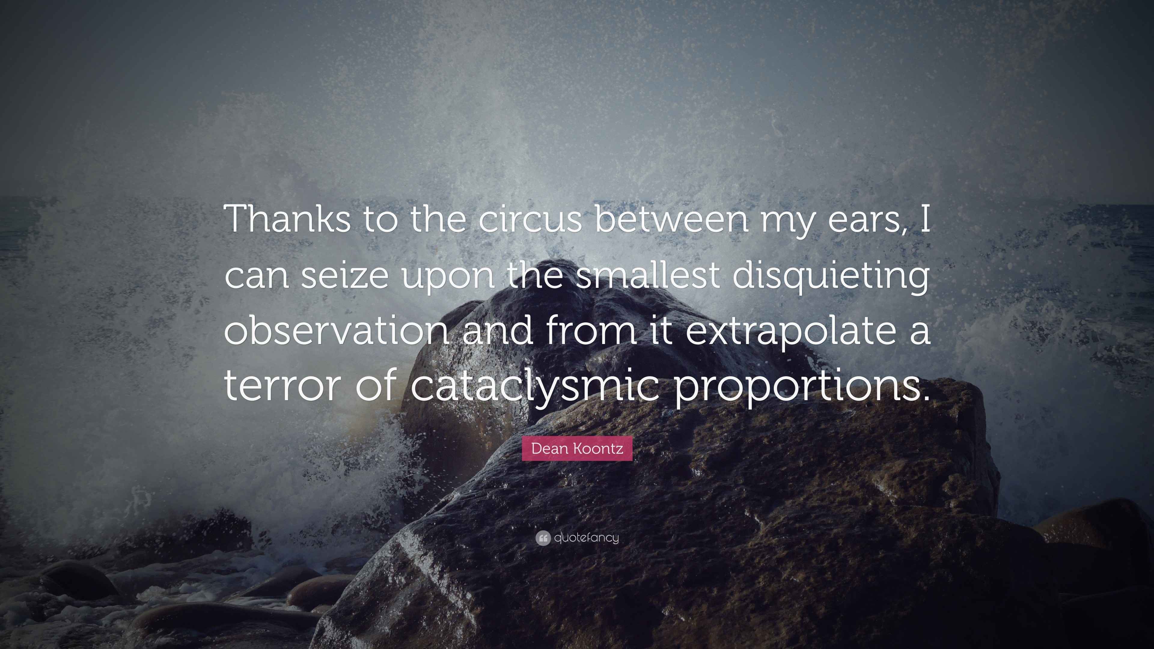 Dean Koontz Quote: “Thanks to the circus between my ears, I can seize ...