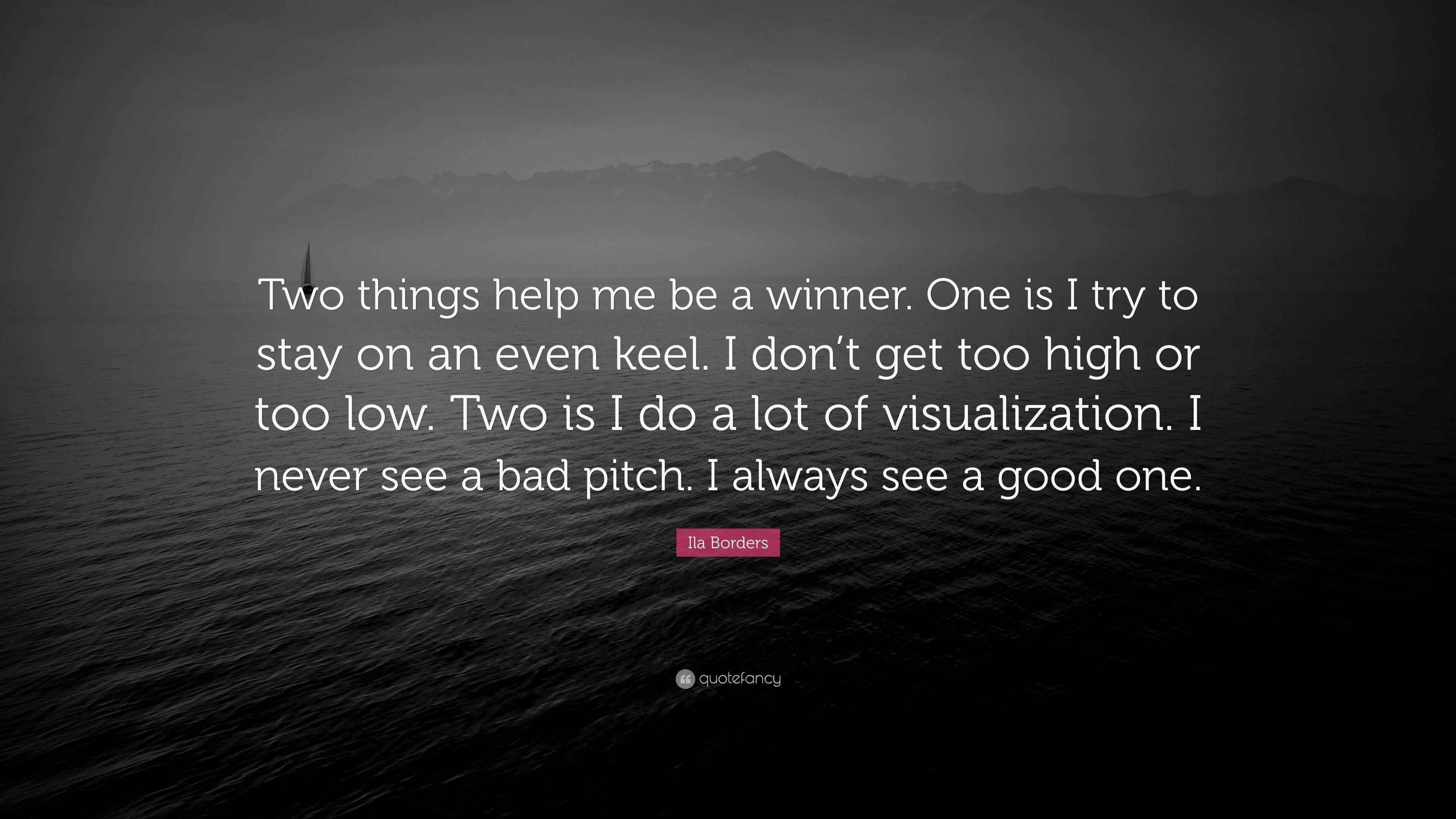 Ila Borders Quote: “Two things help me be a winner. One is I try to ...