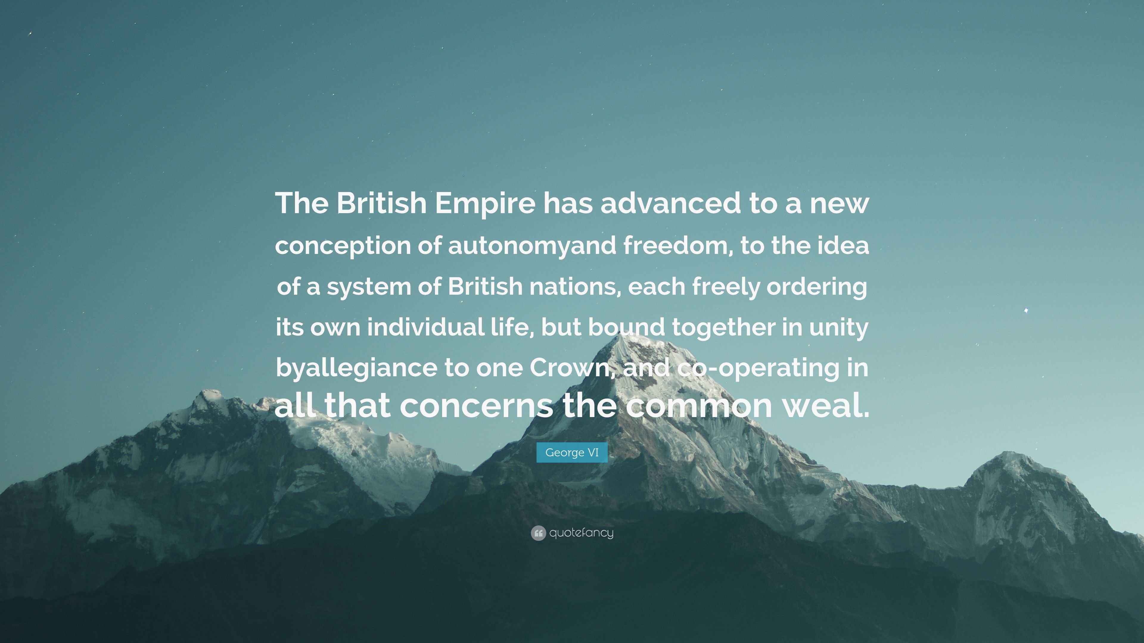 George VI Quote: “The British Empire has advanced to a new conception ...