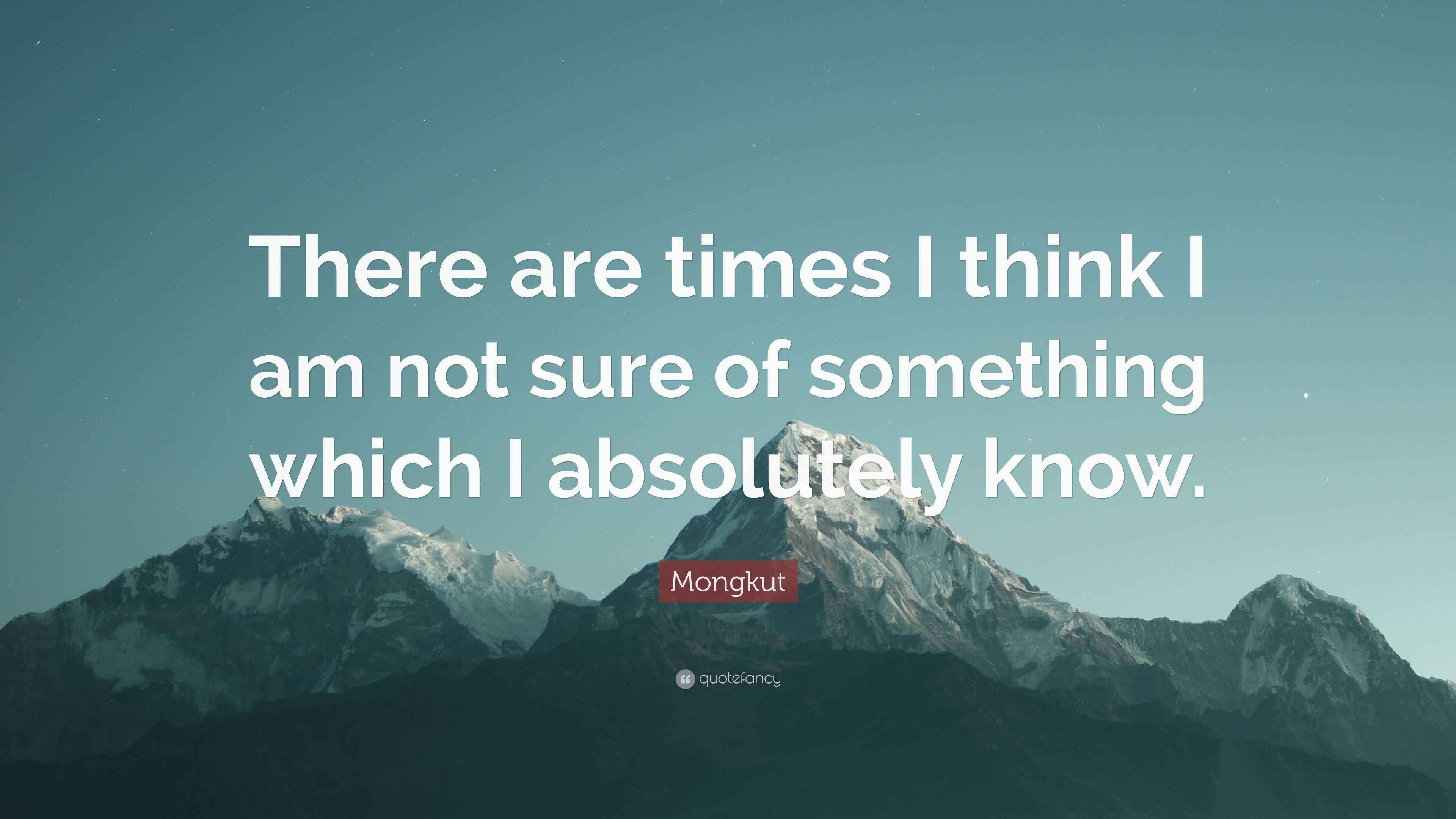 Mongkut Quote: “There are times I think I am not sure of something ...