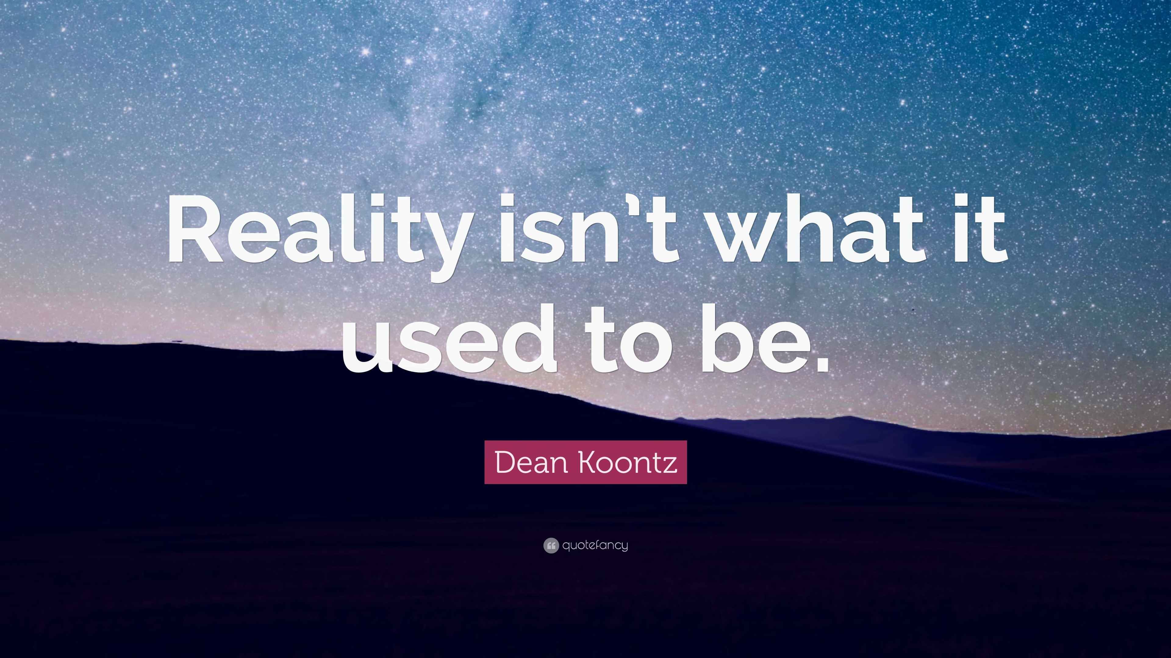 Dean Koontz Quote: “Reality isn’t what it used to be.”