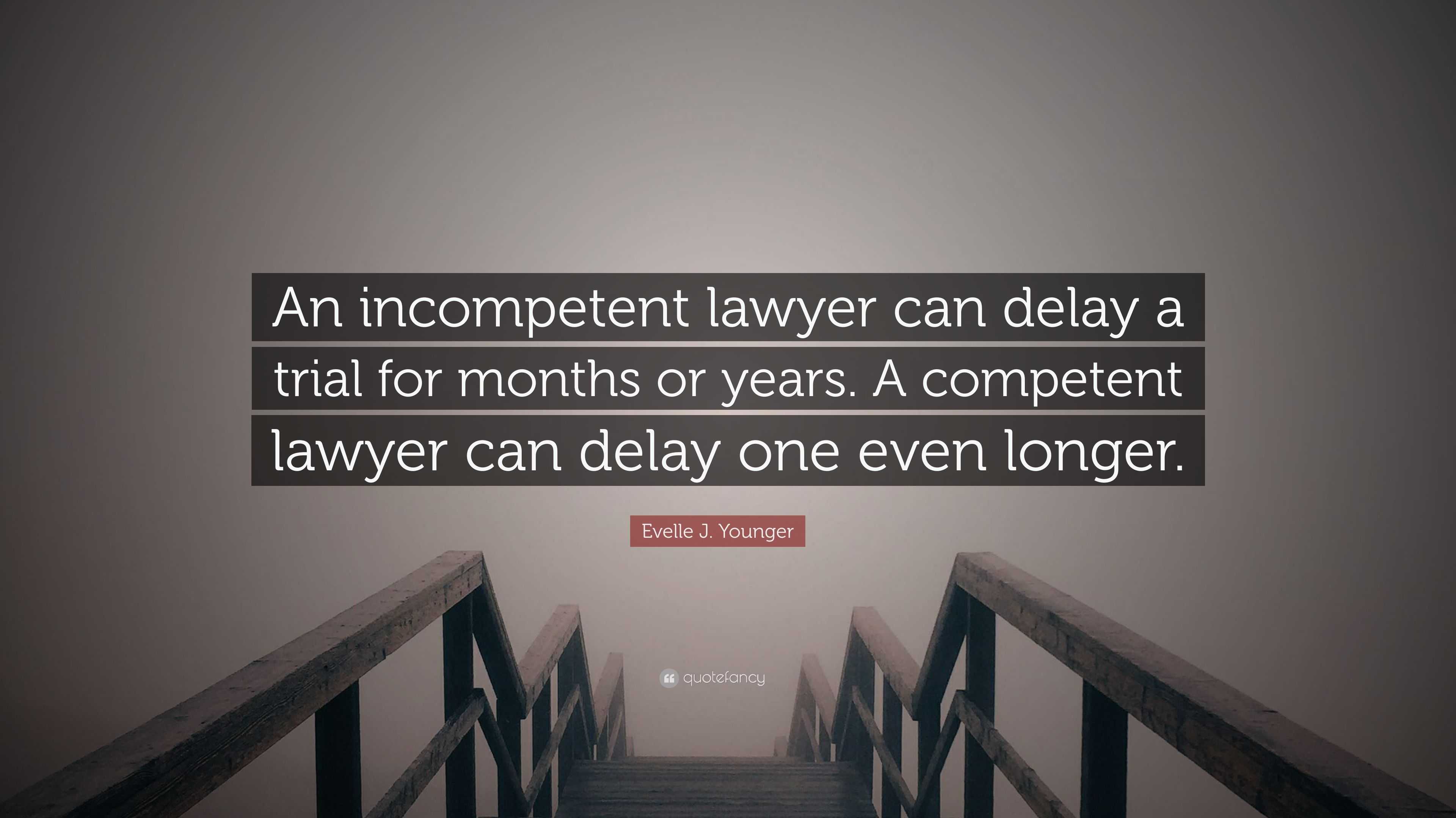 Evelle J. Younger Quote: “An incompetent lawyer can delay a trial for ...