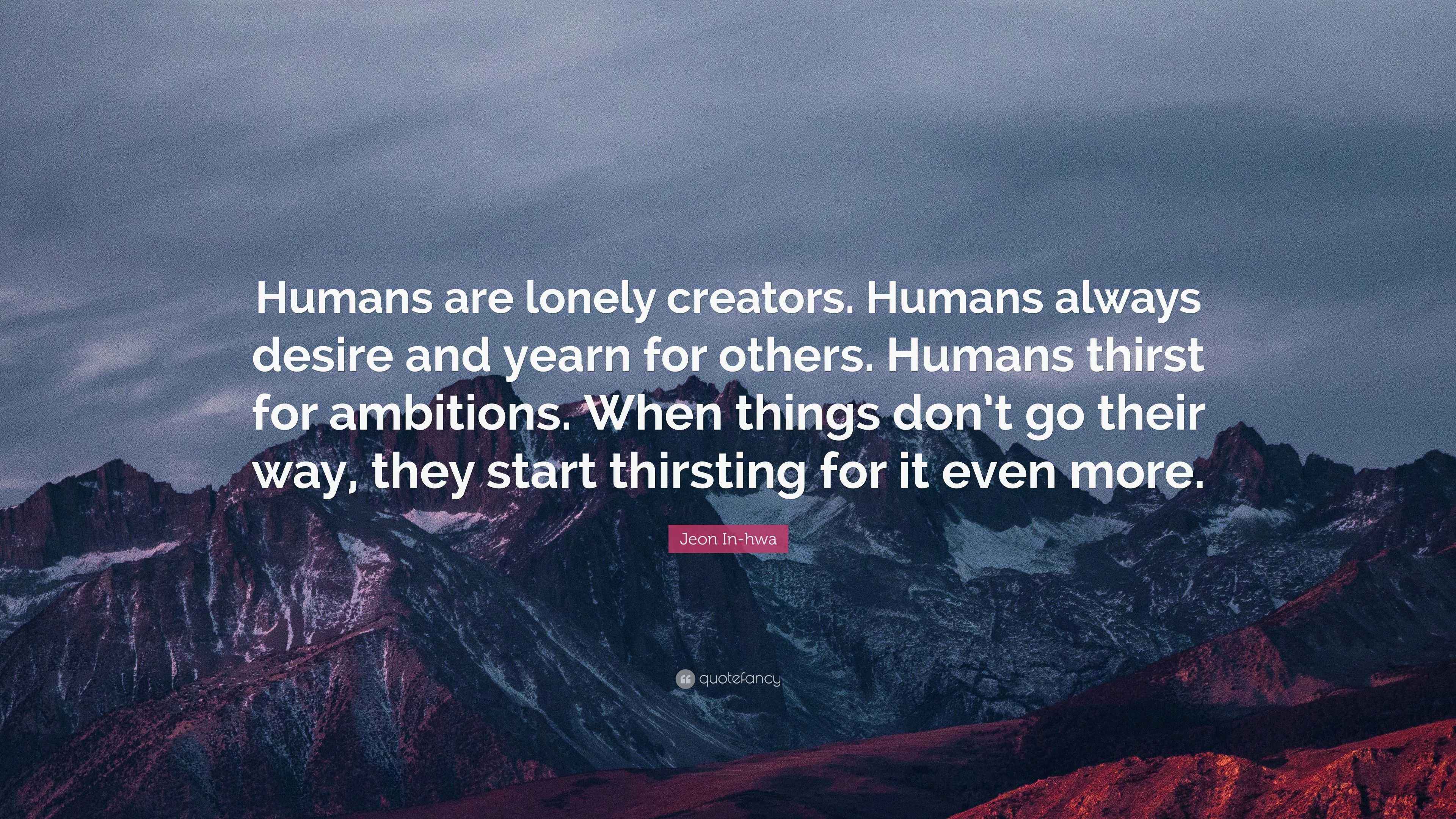 Jeon In-hwa Quote: “Humans are lonely creators. Humans always desire ...