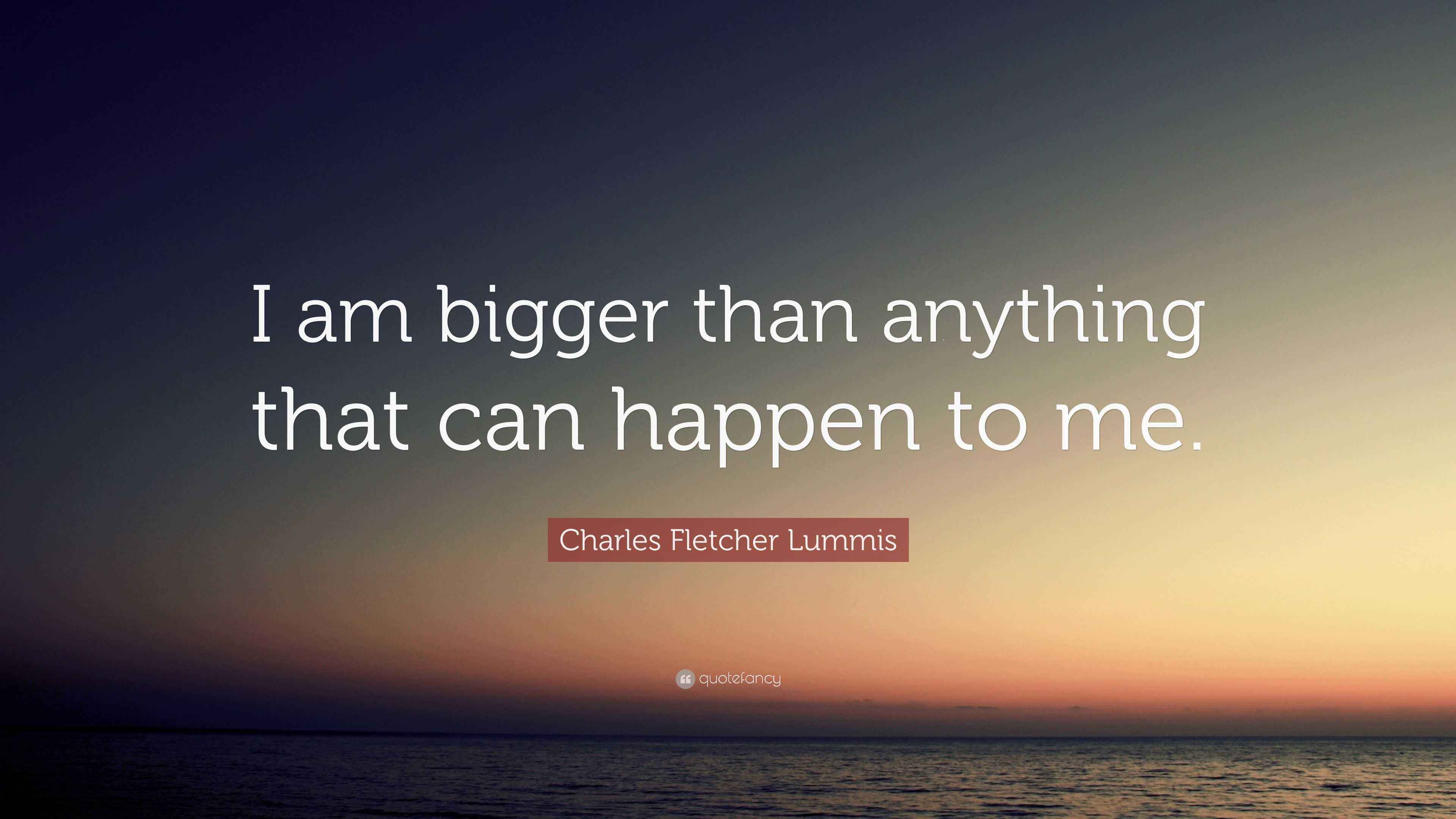 Charles Fletcher Lummis Quote: “I am bigger than anything that can ...