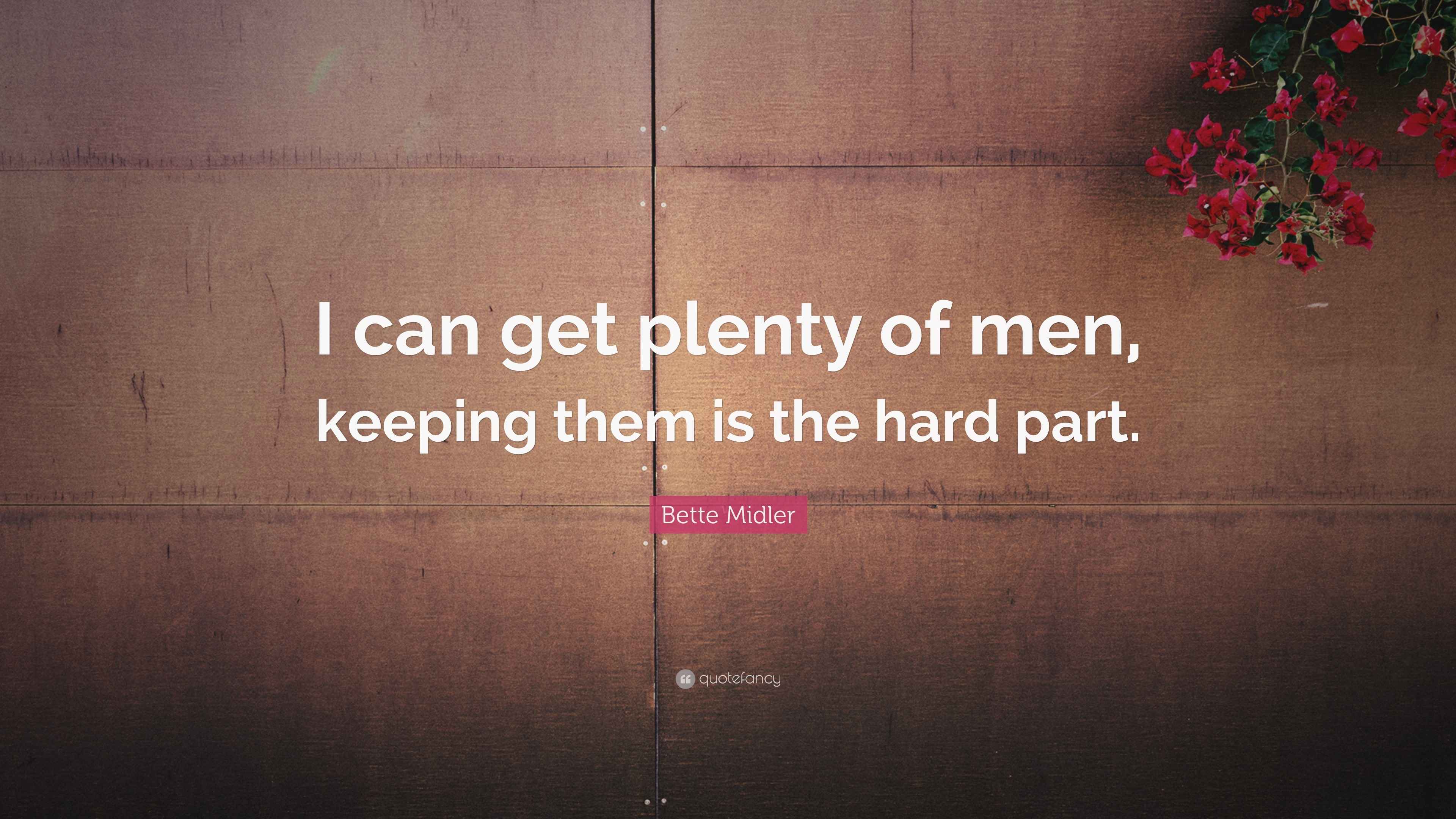 Bette Midler Quote: “I can get plenty of men, keeping them is the hard ...