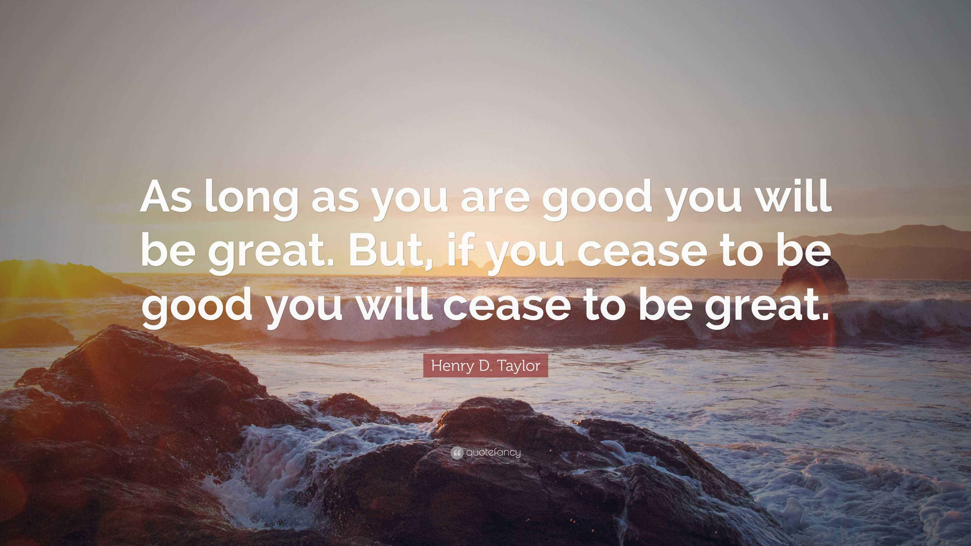 Henry D. Taylor Quote: “As long as you are good you will be great. But ...